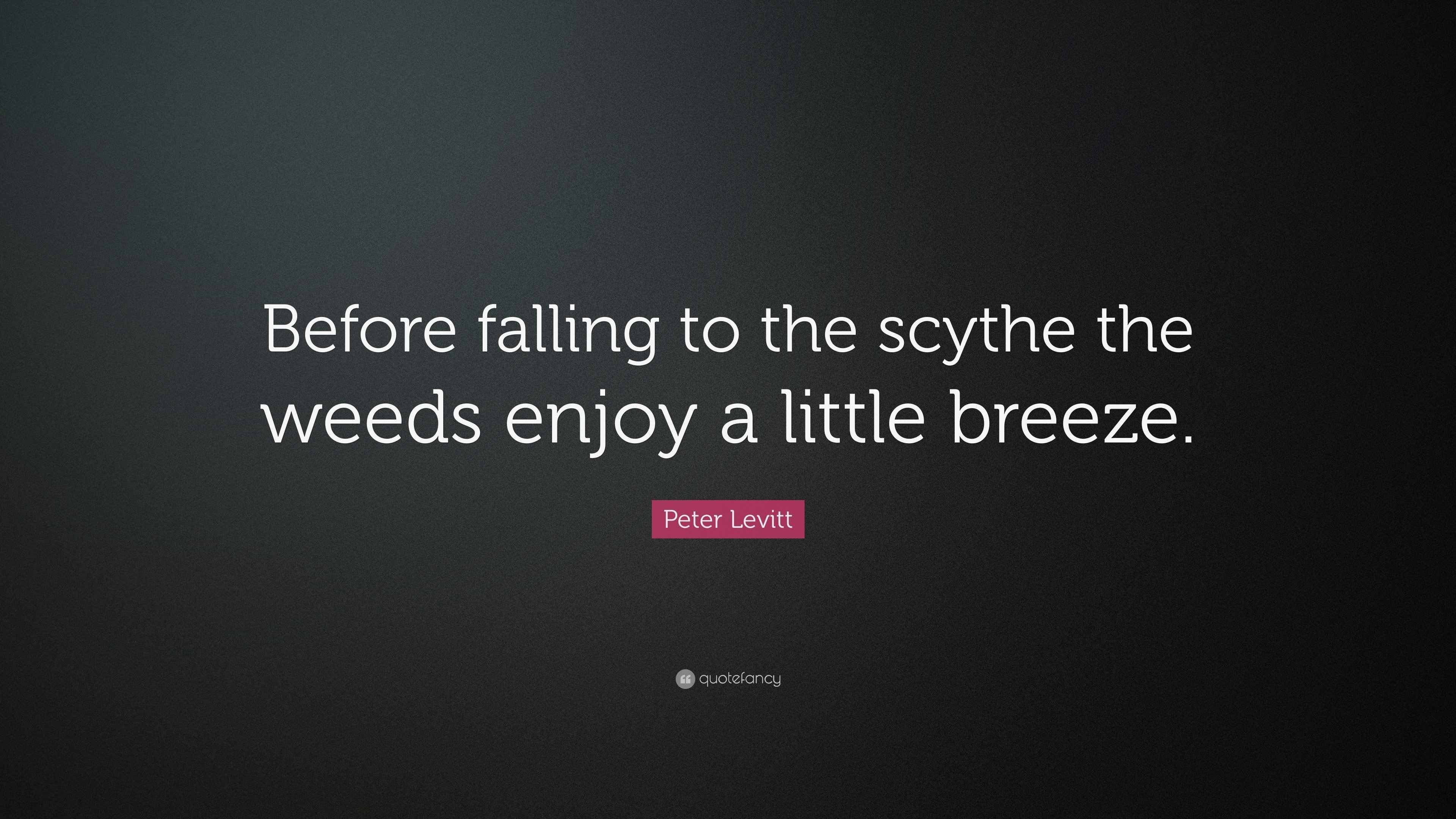 Peter Levitt Quote: “Before falling to the scythe the weeds enjoy a ...