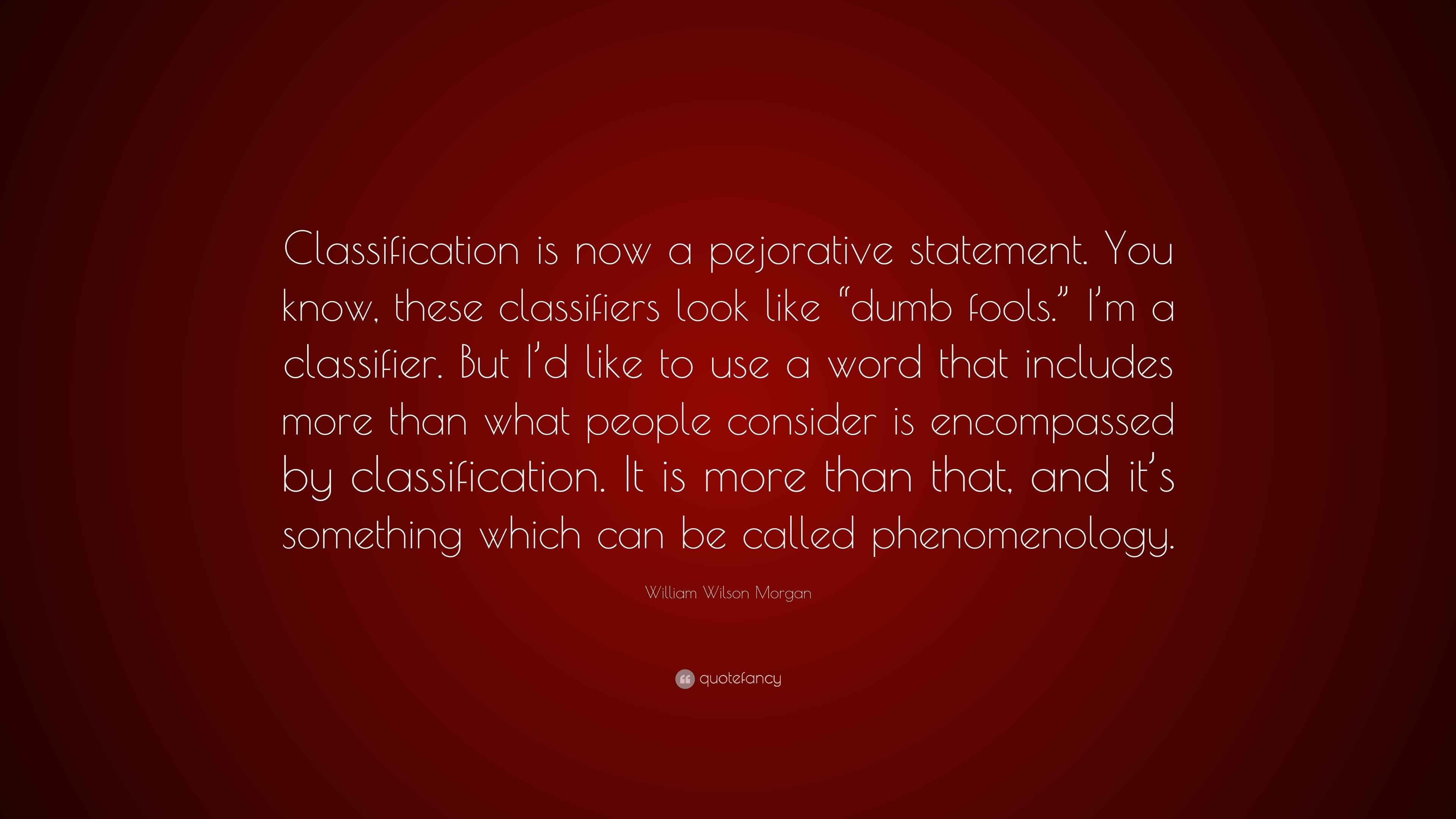 William Wilson Morgan Quote: “Classification is now a pejorative ...