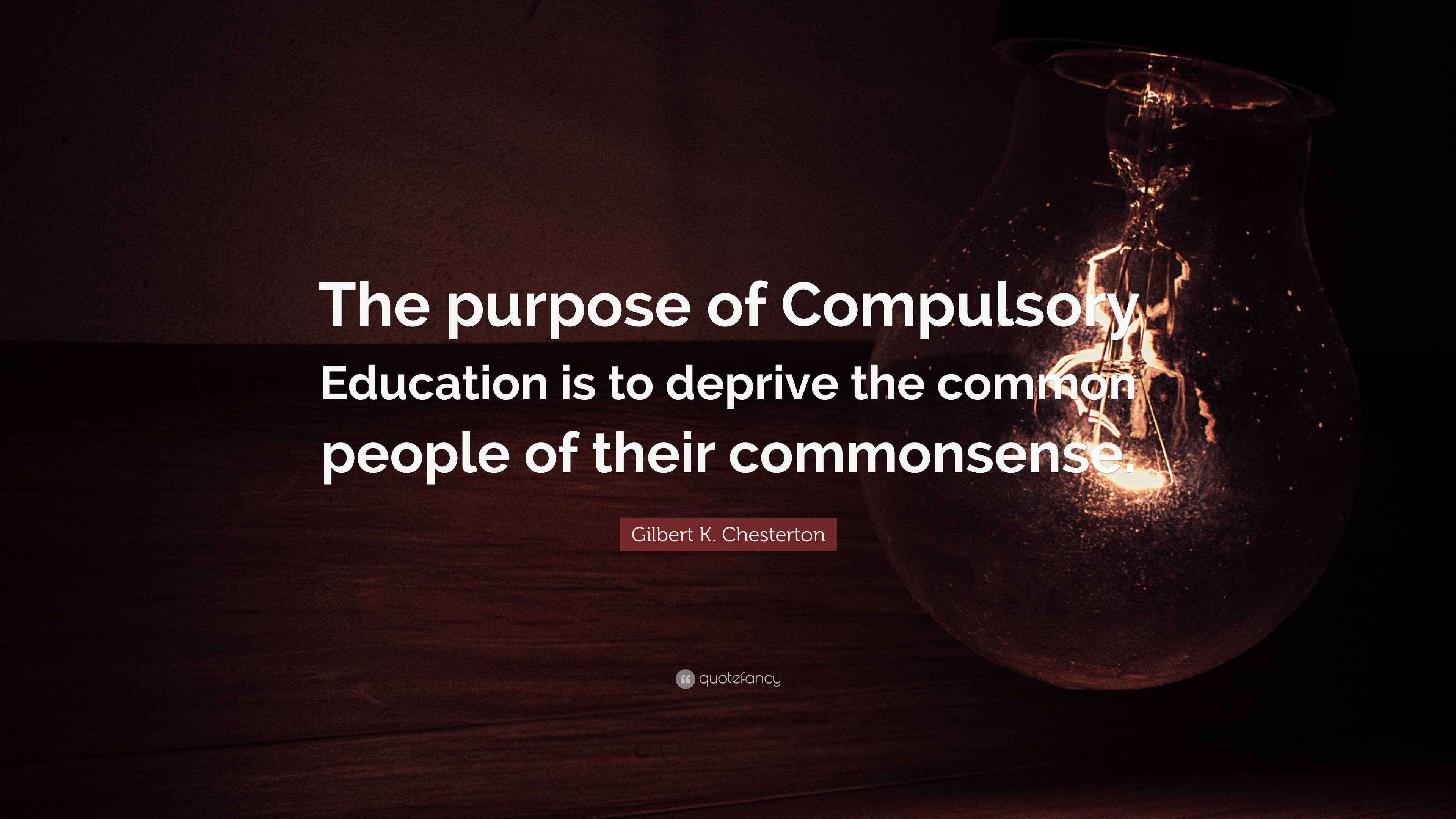 Gilbert K. Chesterton Quote: “The purpose of Compulsory Education is to ...
