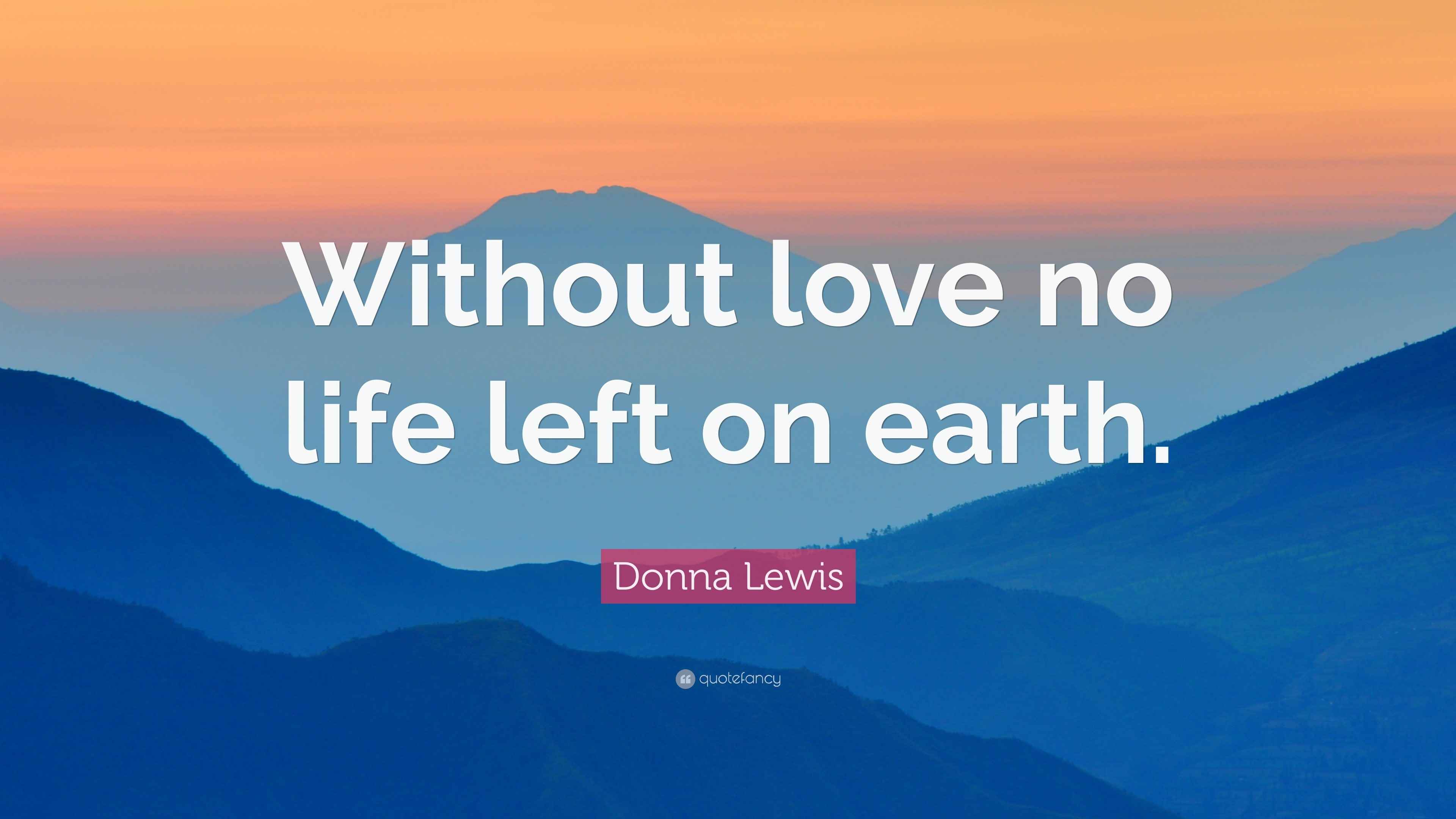Donna Lewis Quote: “Without love no life left on earth.”