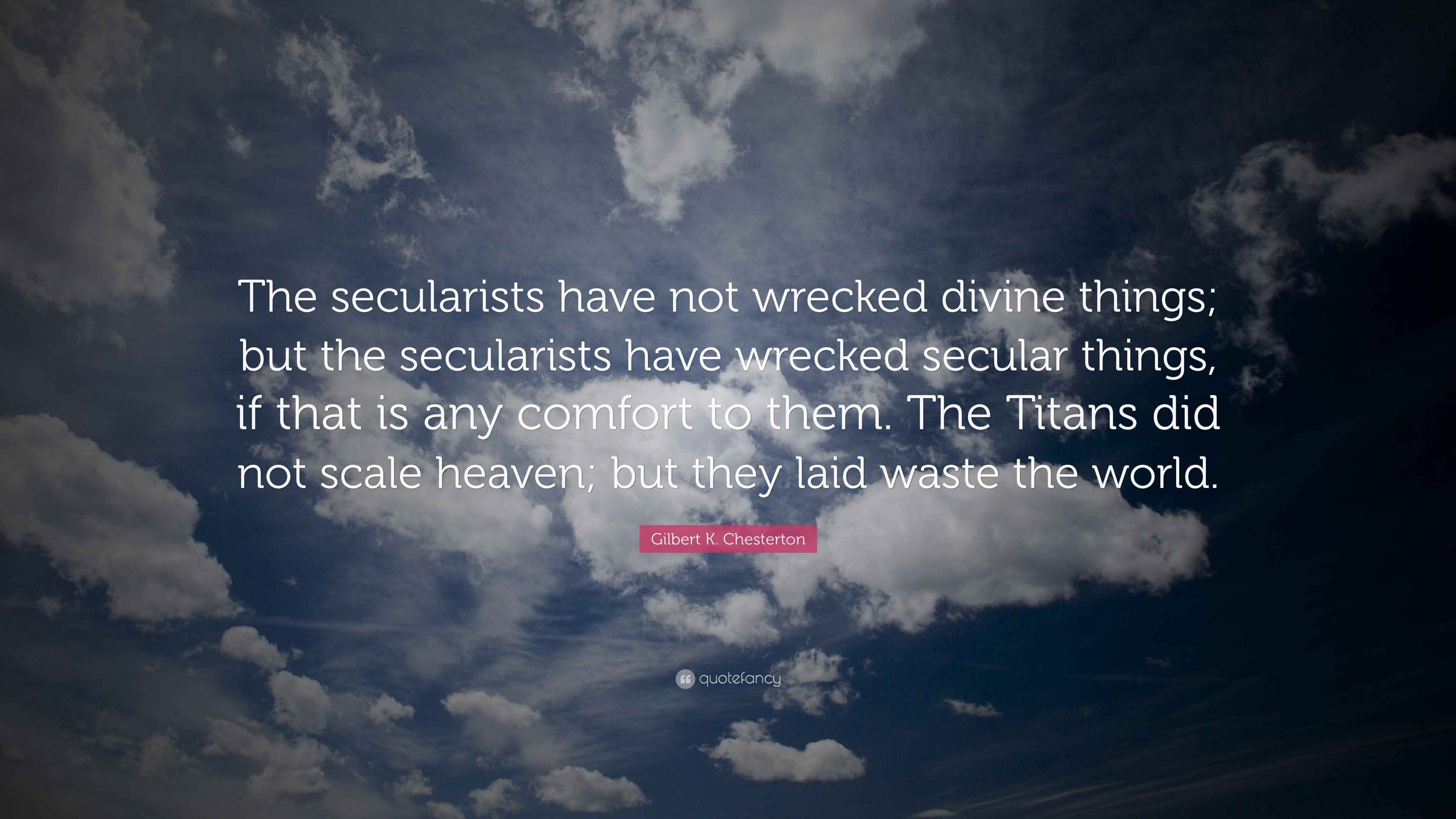 Gilbert K. Chesterton Quote: “The secularists have not wrecked divine ...