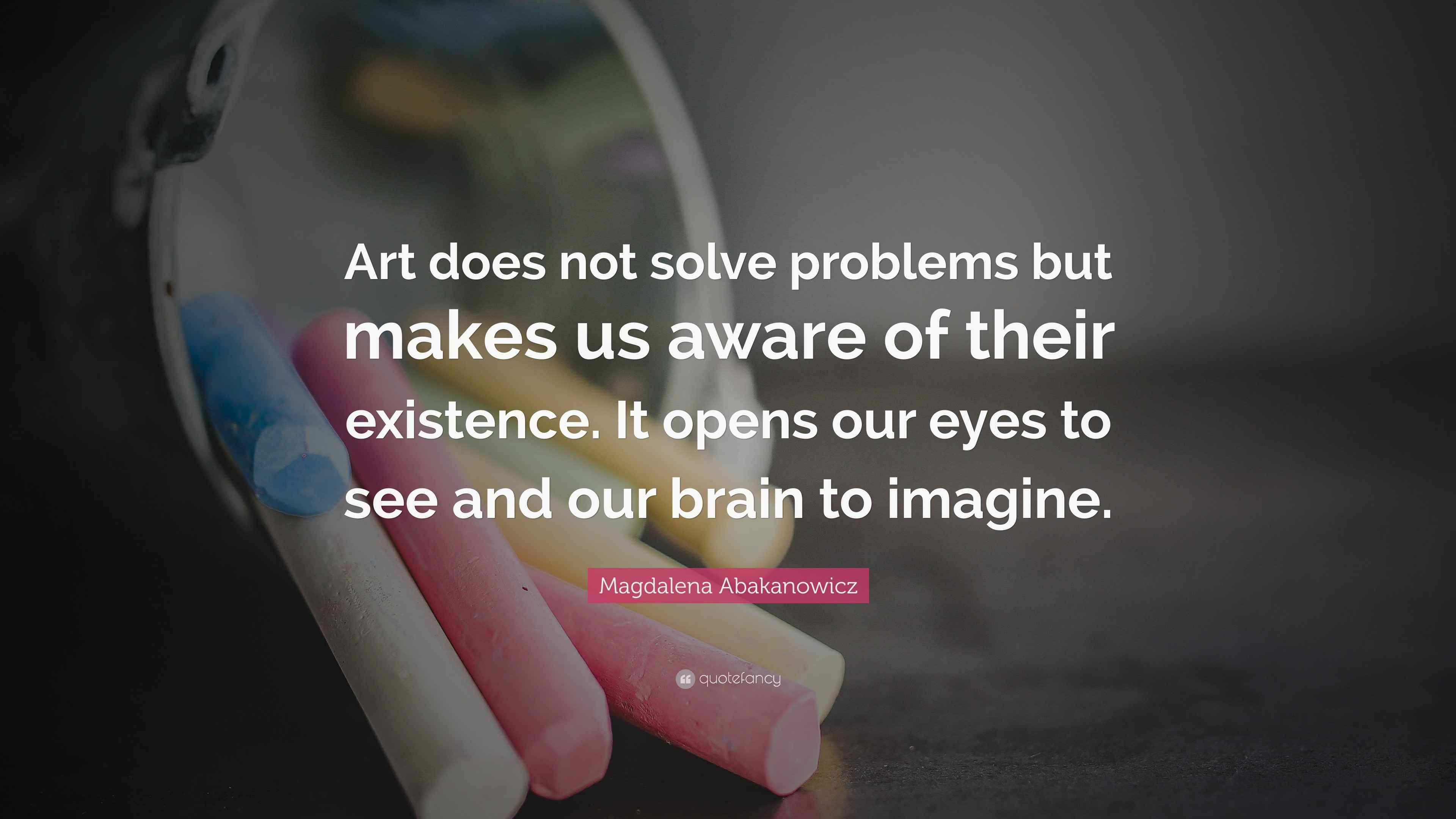 Magdalena Abakanowicz Quote: “Art does not solve problems but makes us ...