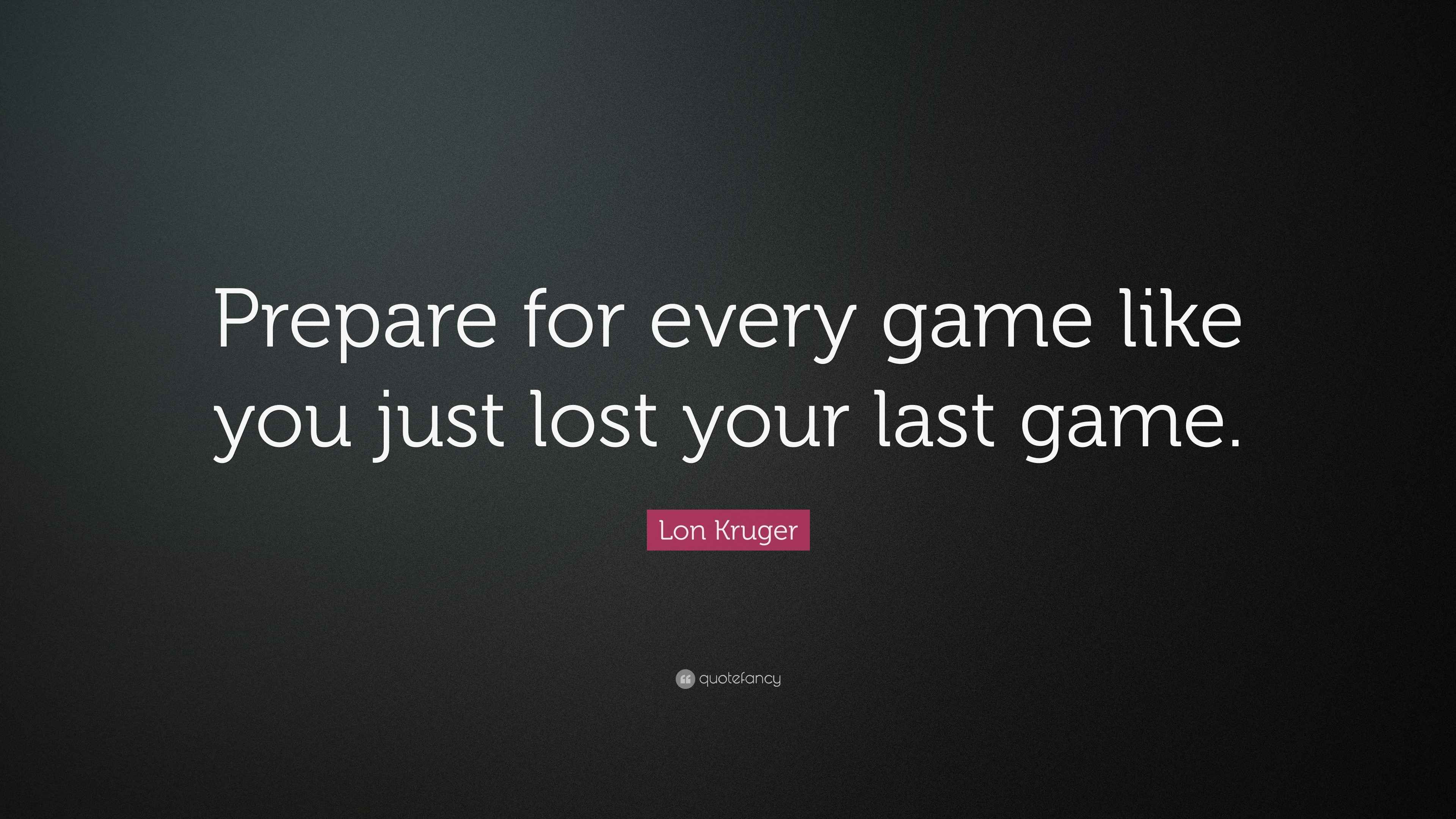 Lon Kruger Quote: “Prepare for every game like you just lost your last ...