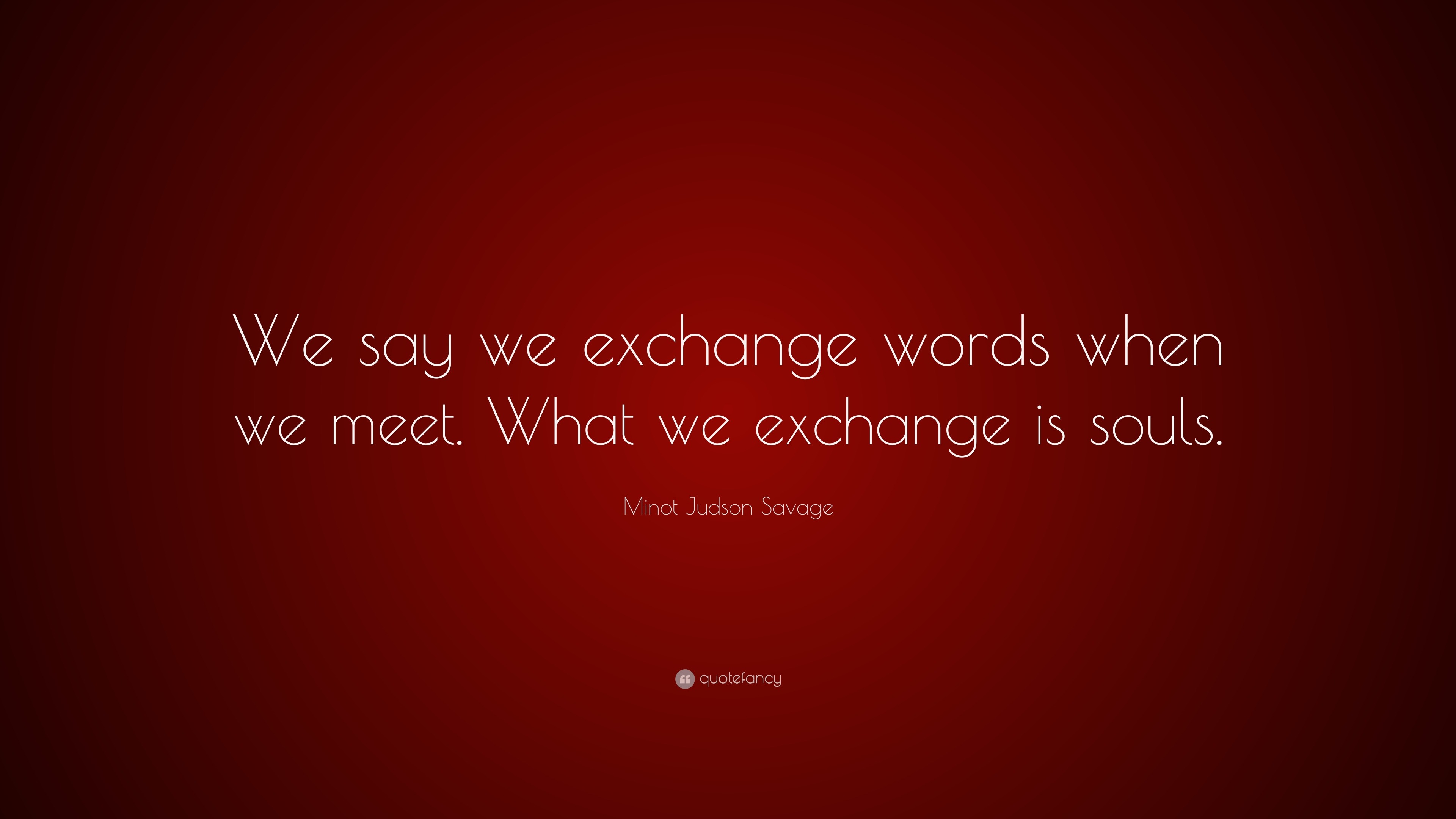 Minot Judson Savage Quote: “We say we exchange words when we meet. What ...