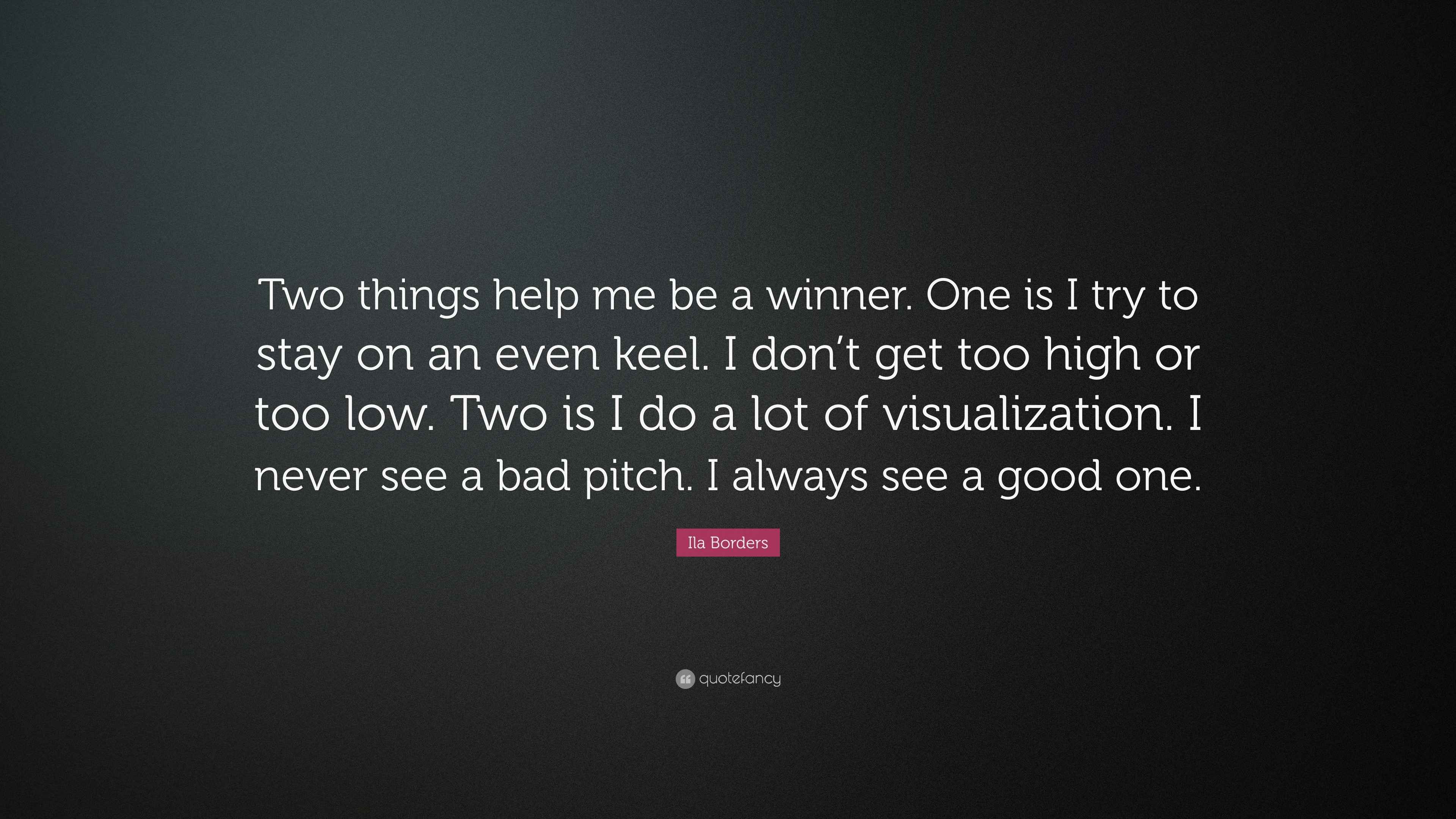 Ila Borders Quote: “Two things help me be a winner. One is I try to ...