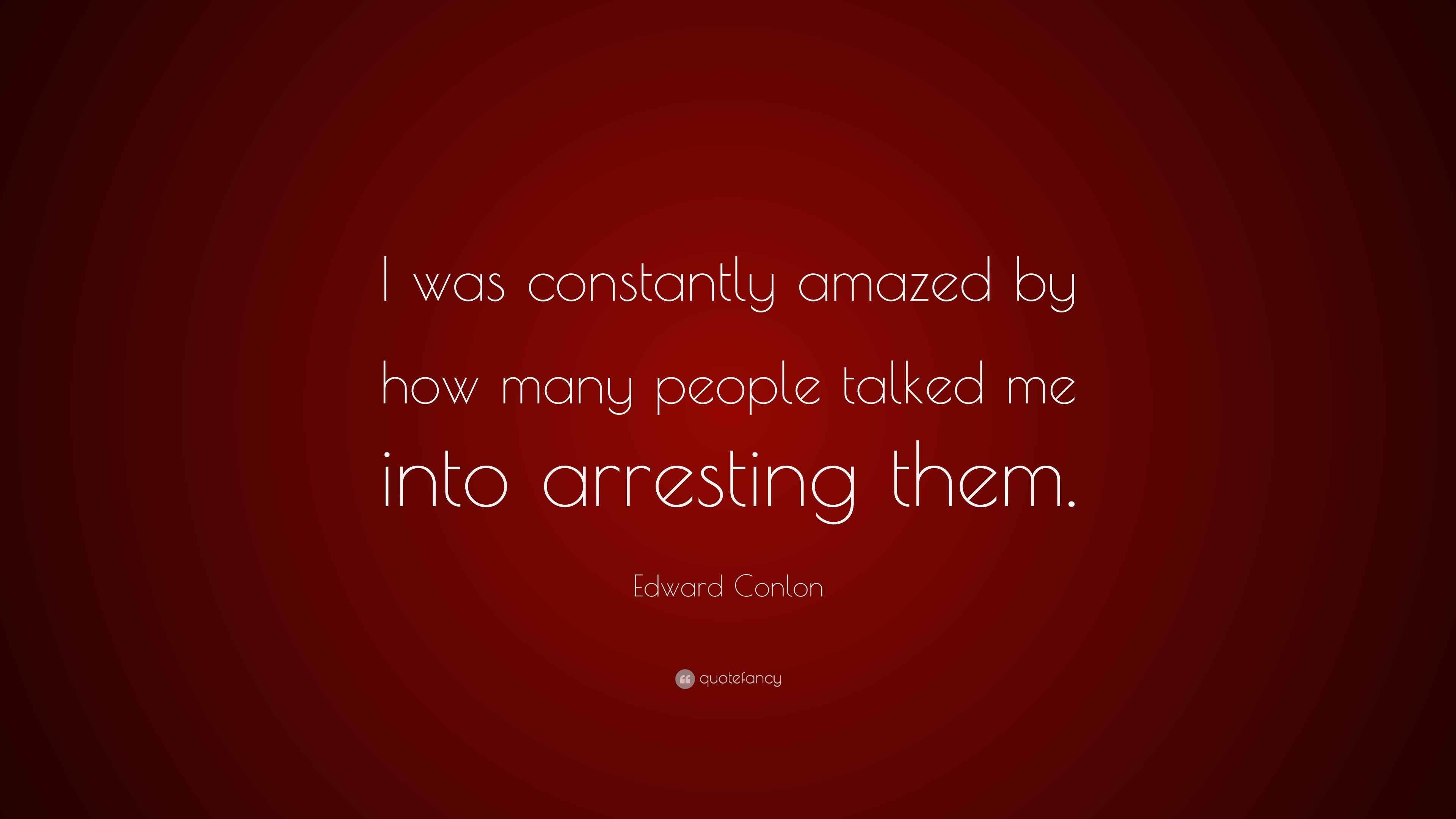 Edward Conlon Quote: “I was constantly amazed by how many people talked ...