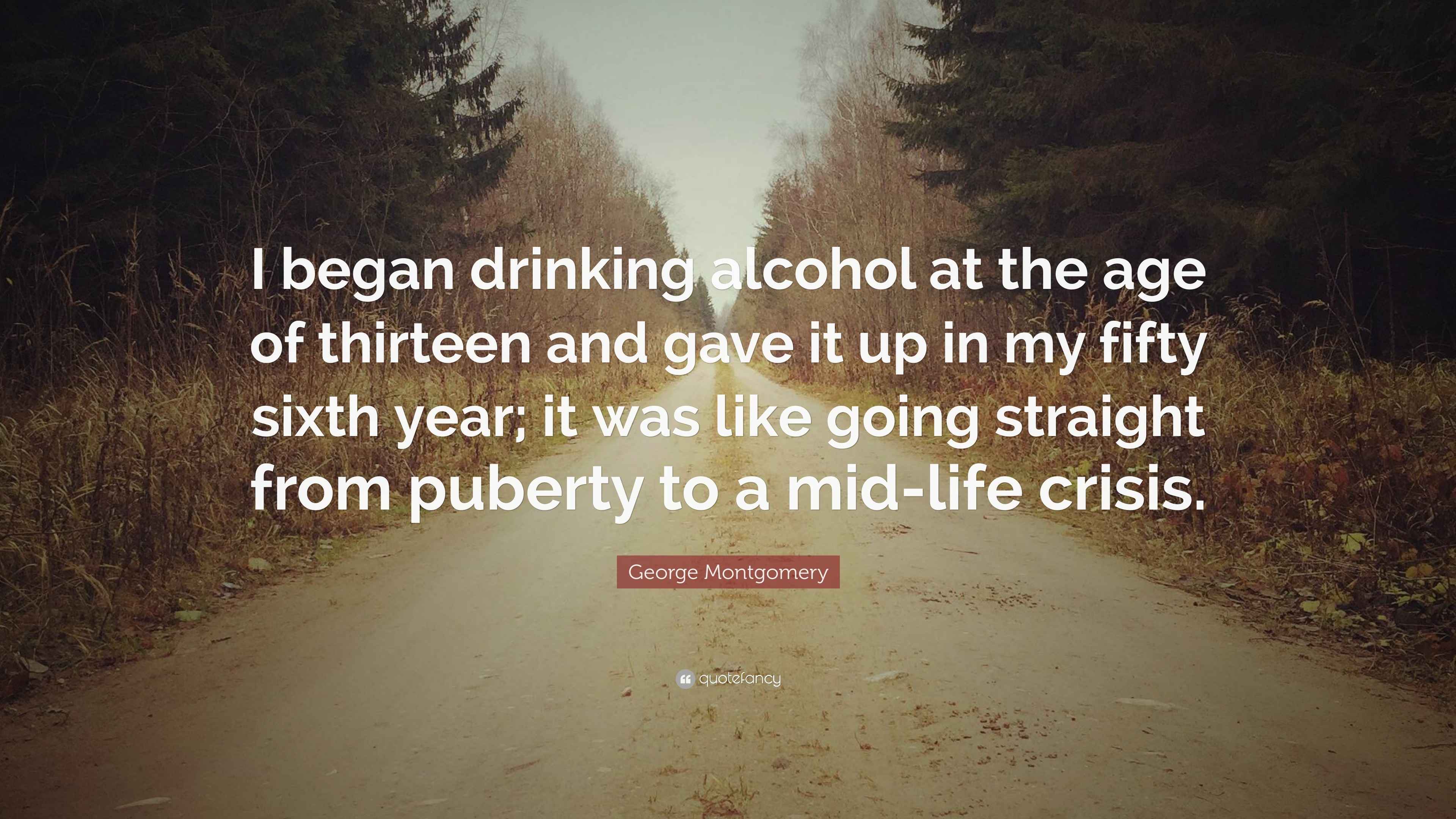 George Montgomery Quote: “I began drinking alcohol at the age of ...