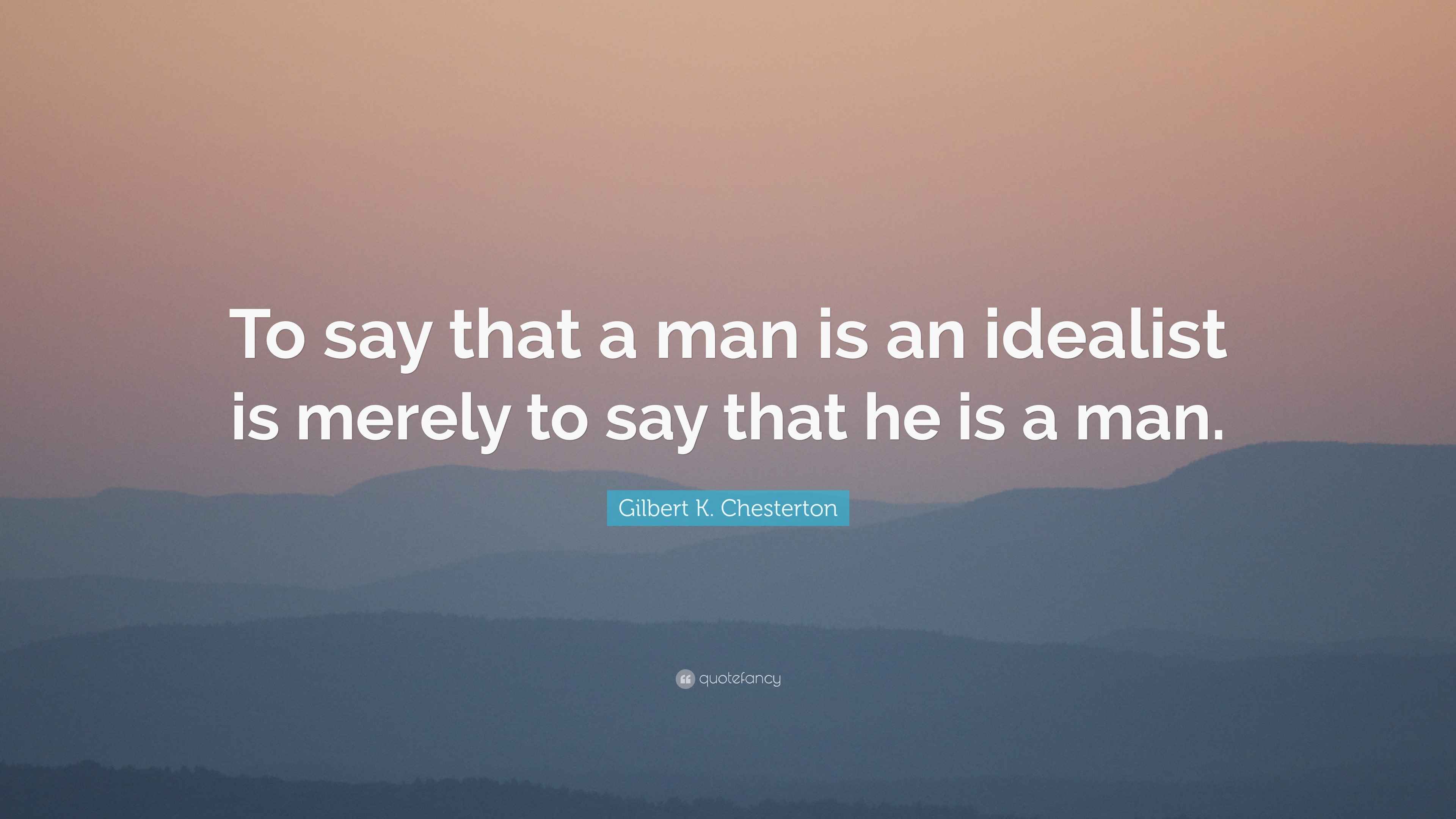 Gilbert K. Chesterton Quote: “To say that a man is an idealist is ...