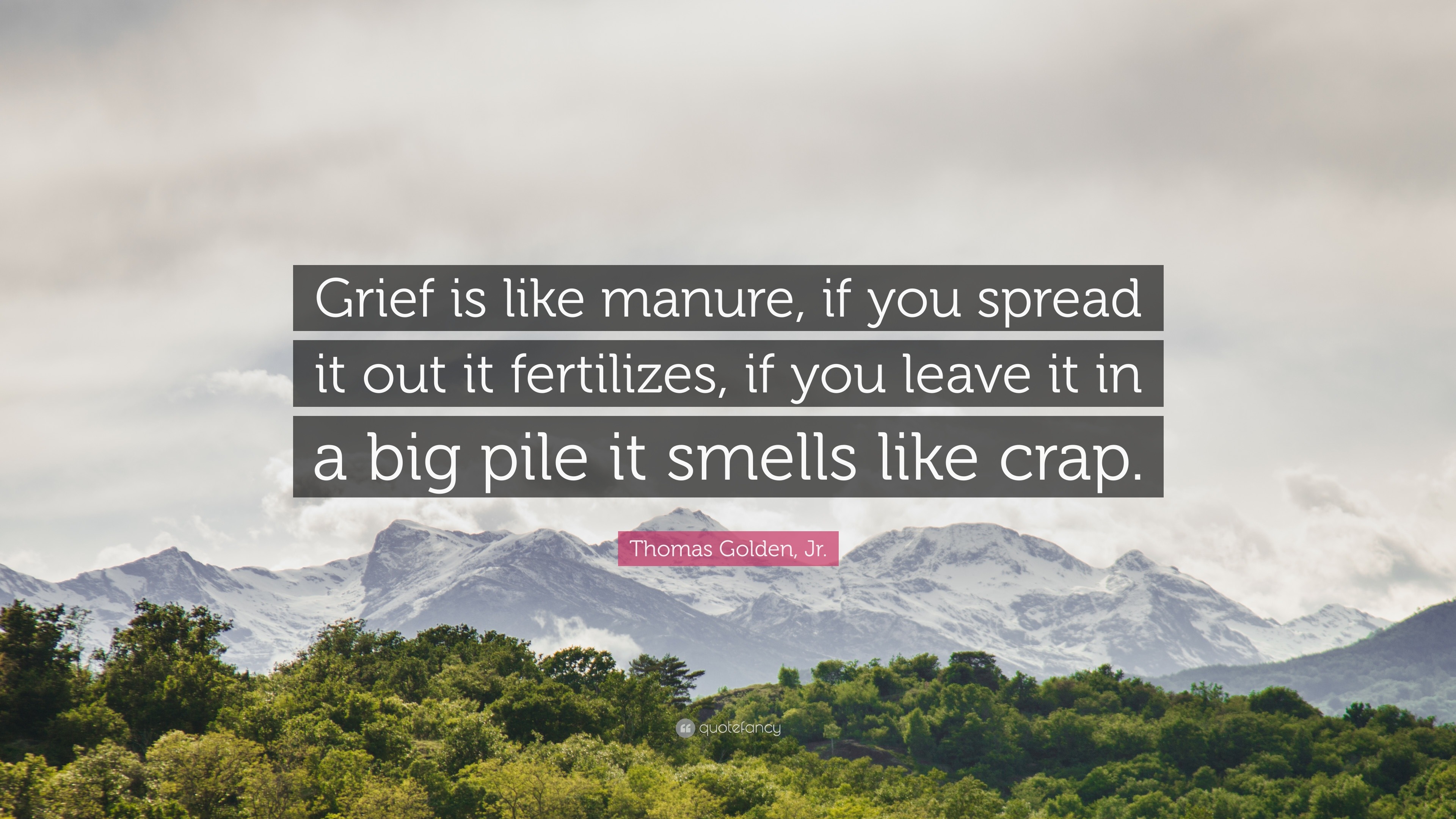 Thomas Golden, Jr. Quote: “Grief is like manure, if you spread it out ...