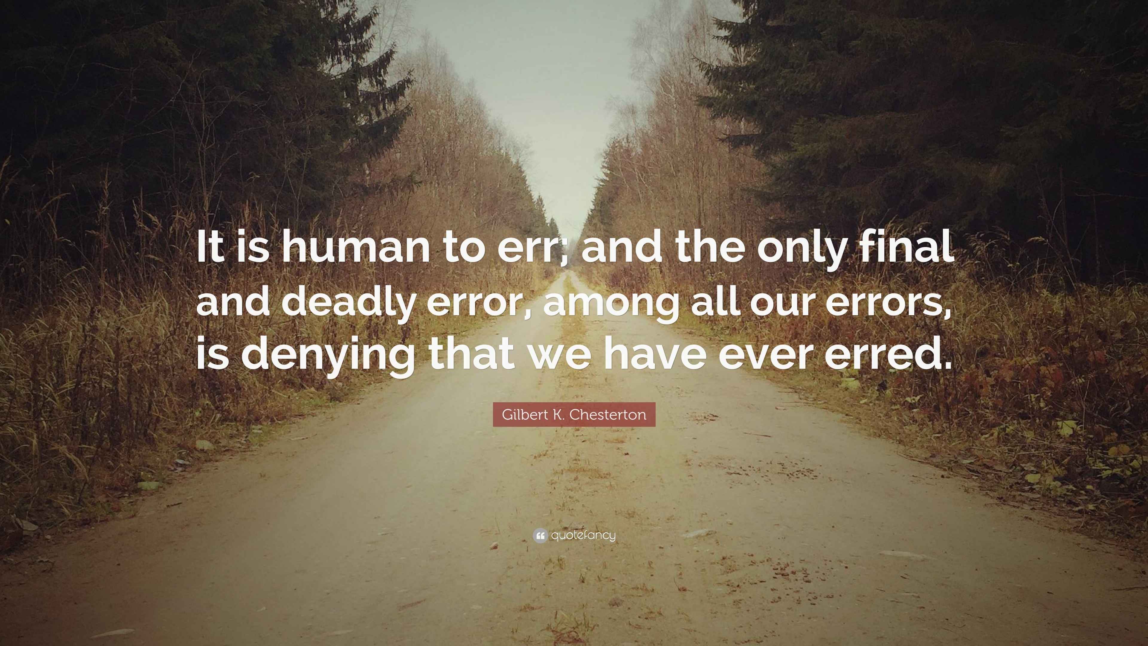 Gilbert K. Chesterton Quote: “It is human to err; and the only final ...