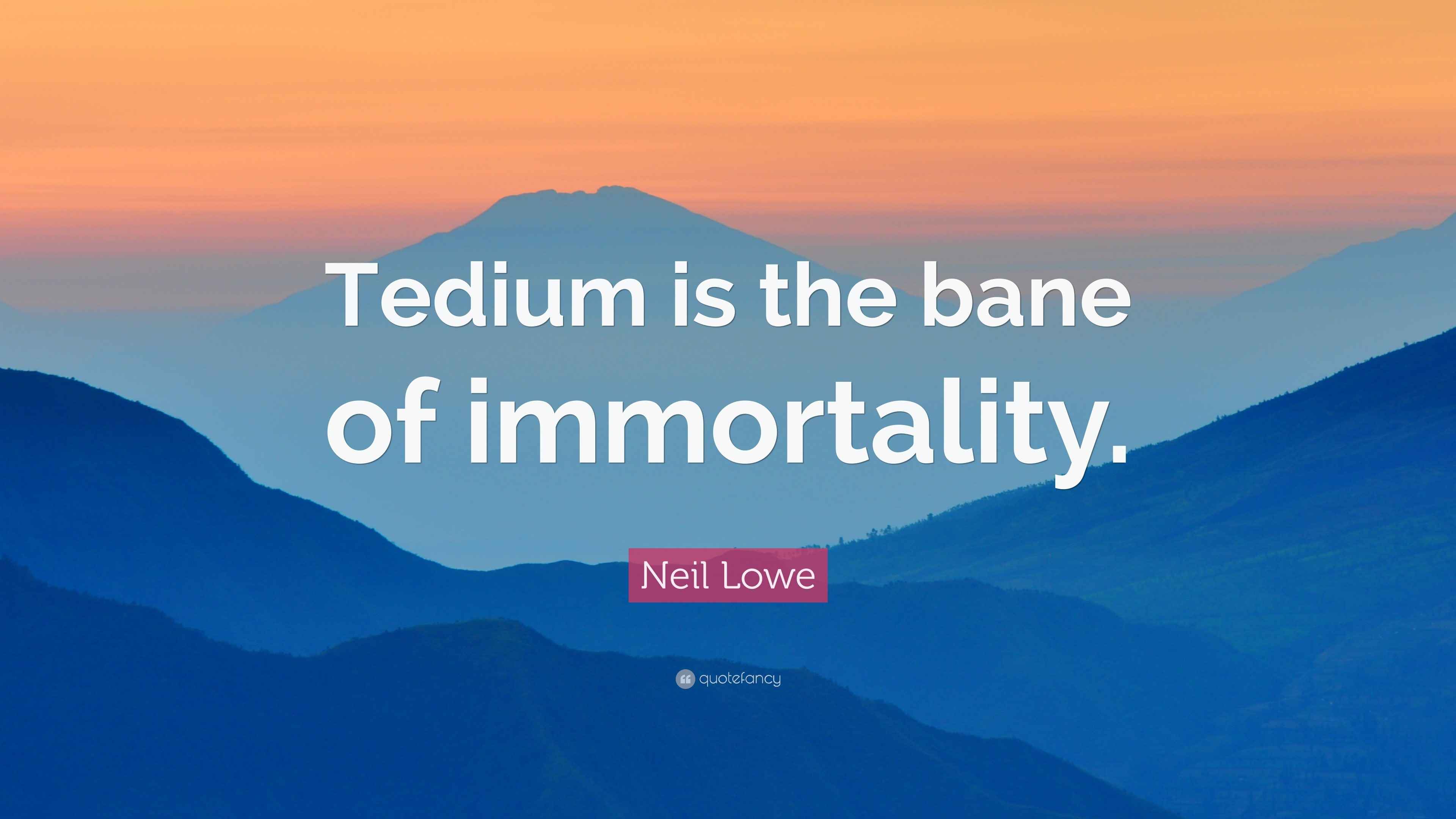 Neil Lowe Quote: “Tedium is the bane of immortality.”
