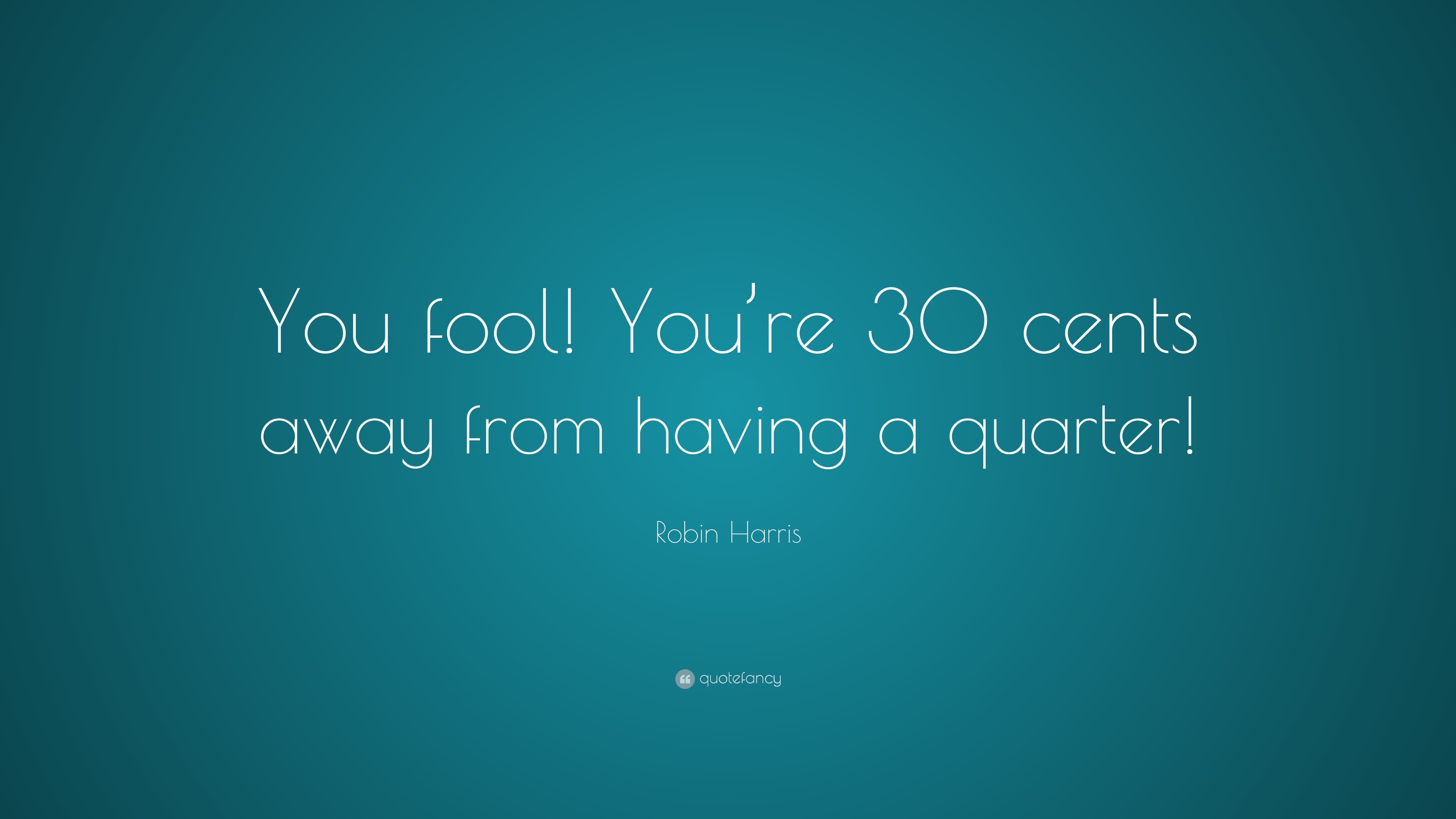 Robin Harris Quote: “You fool! You’re 30 cents away from having a quarter!”