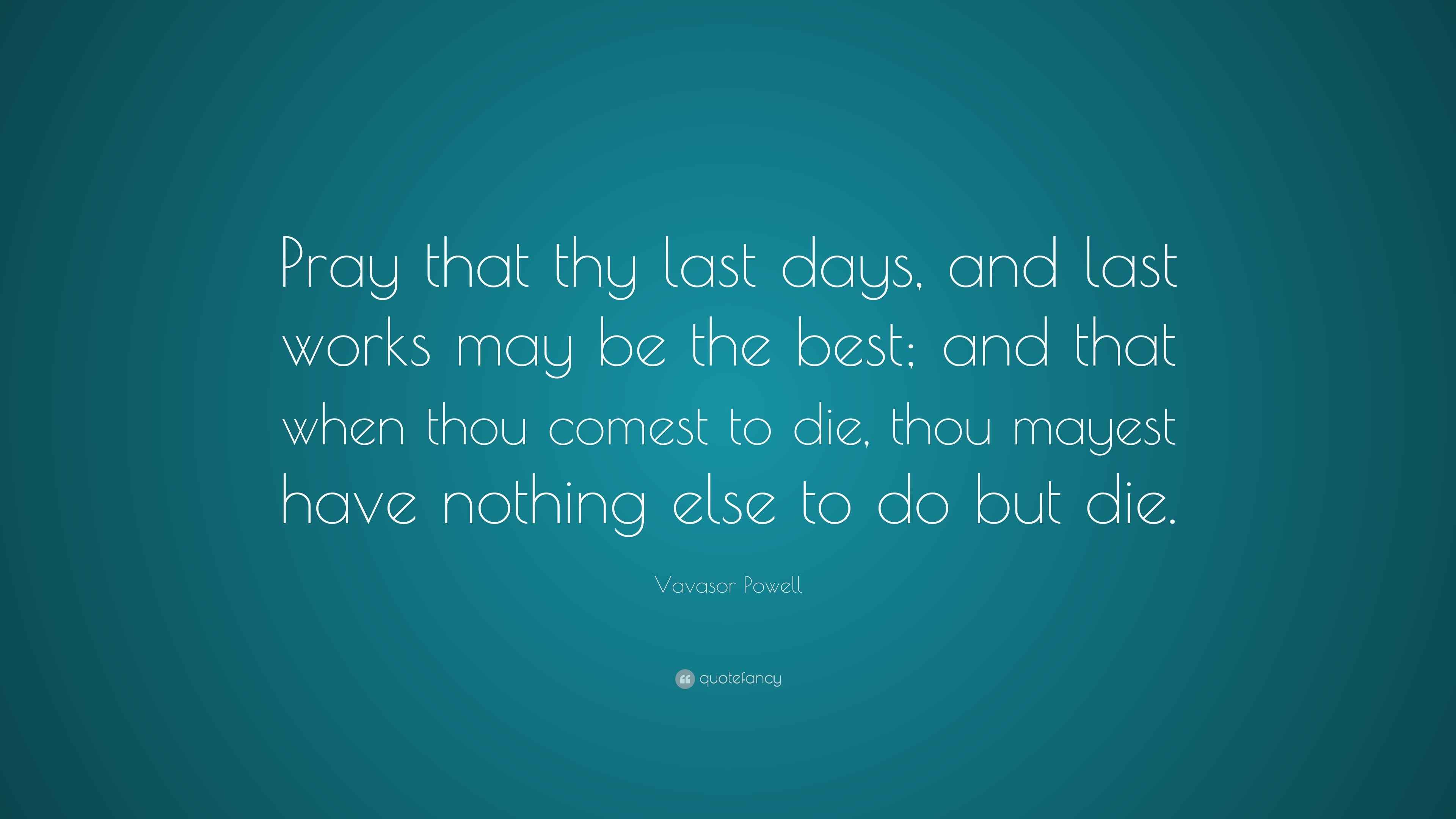 Vavasor Powell Quote: “Pray that thy last days, and last works may be ...