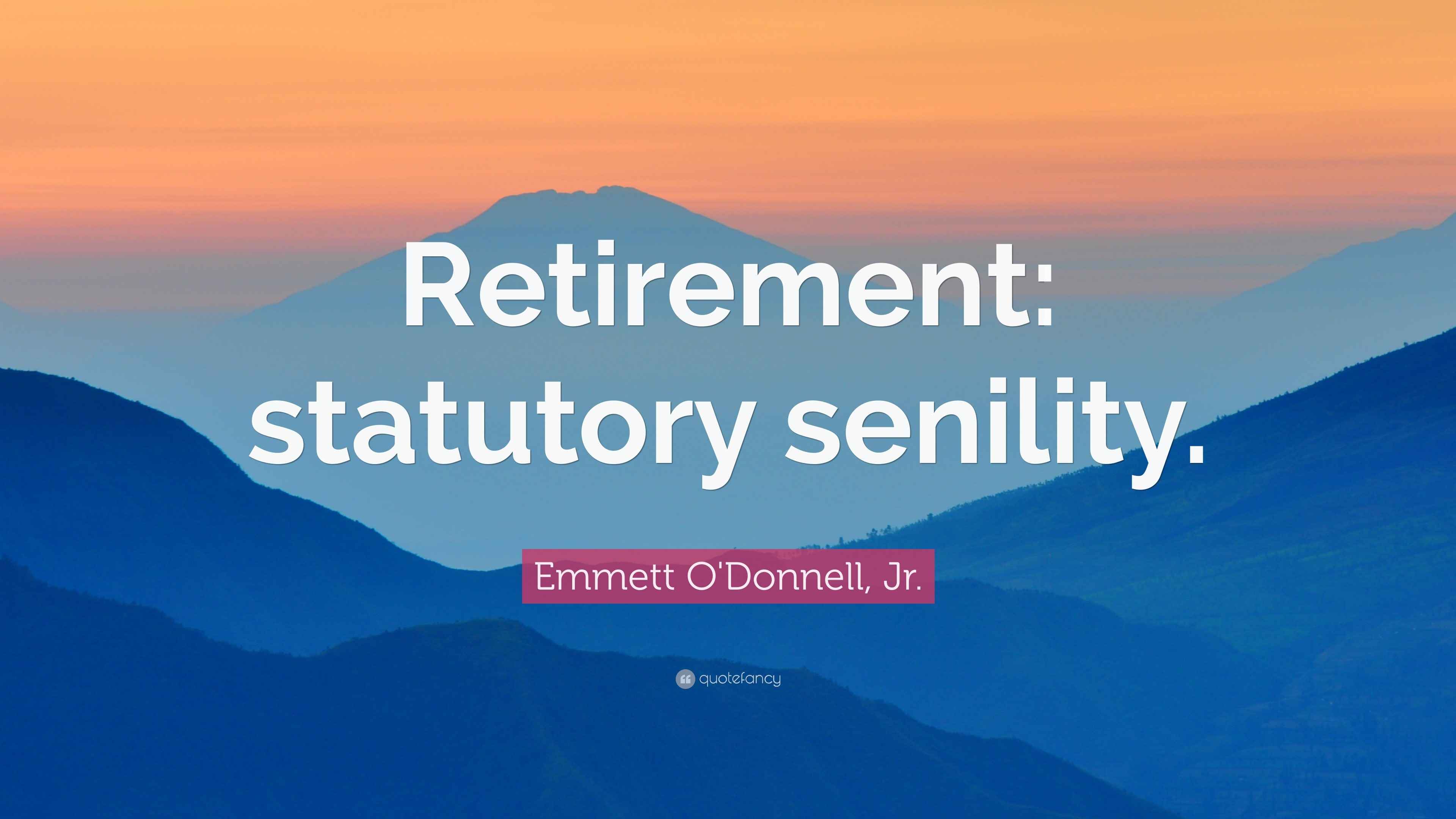 Emmett O'Donnell, Jr. Quote: “Retirement: statutory senility.”