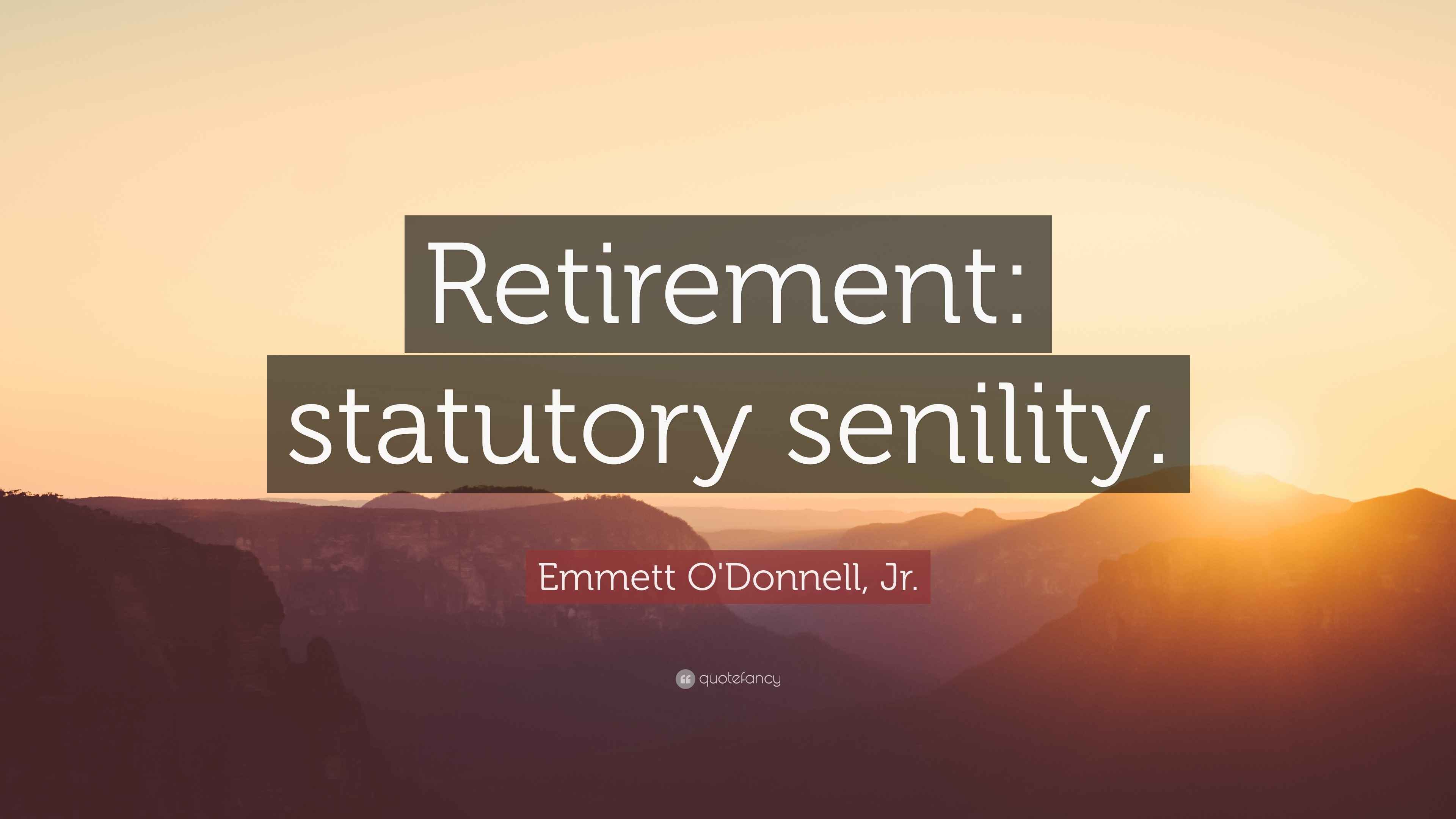 Emmett O'Donnell, Jr. Quote: “Retirement: statutory senility.”
