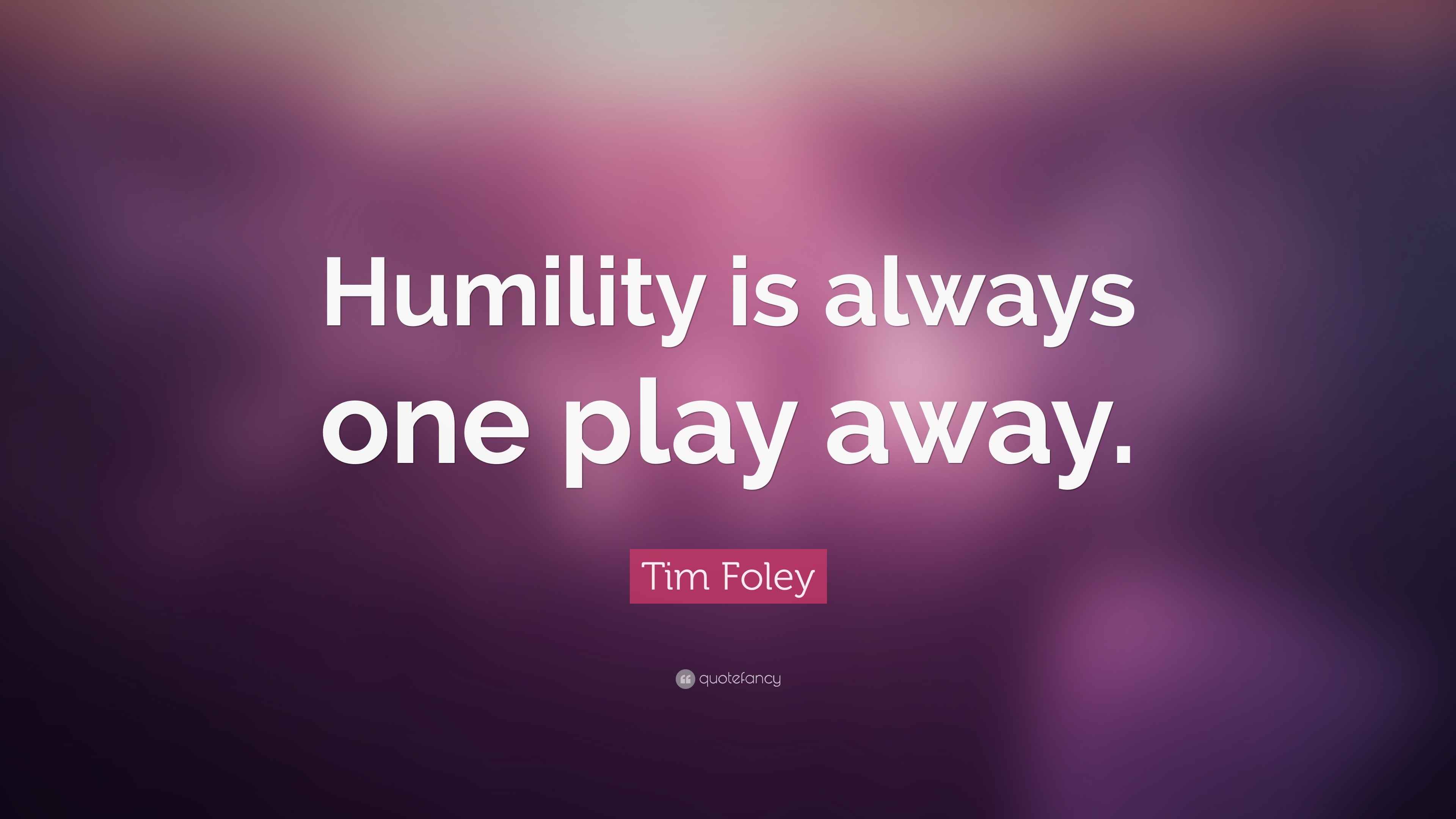 Tim Foley Quote: “Humility is always one play away.”