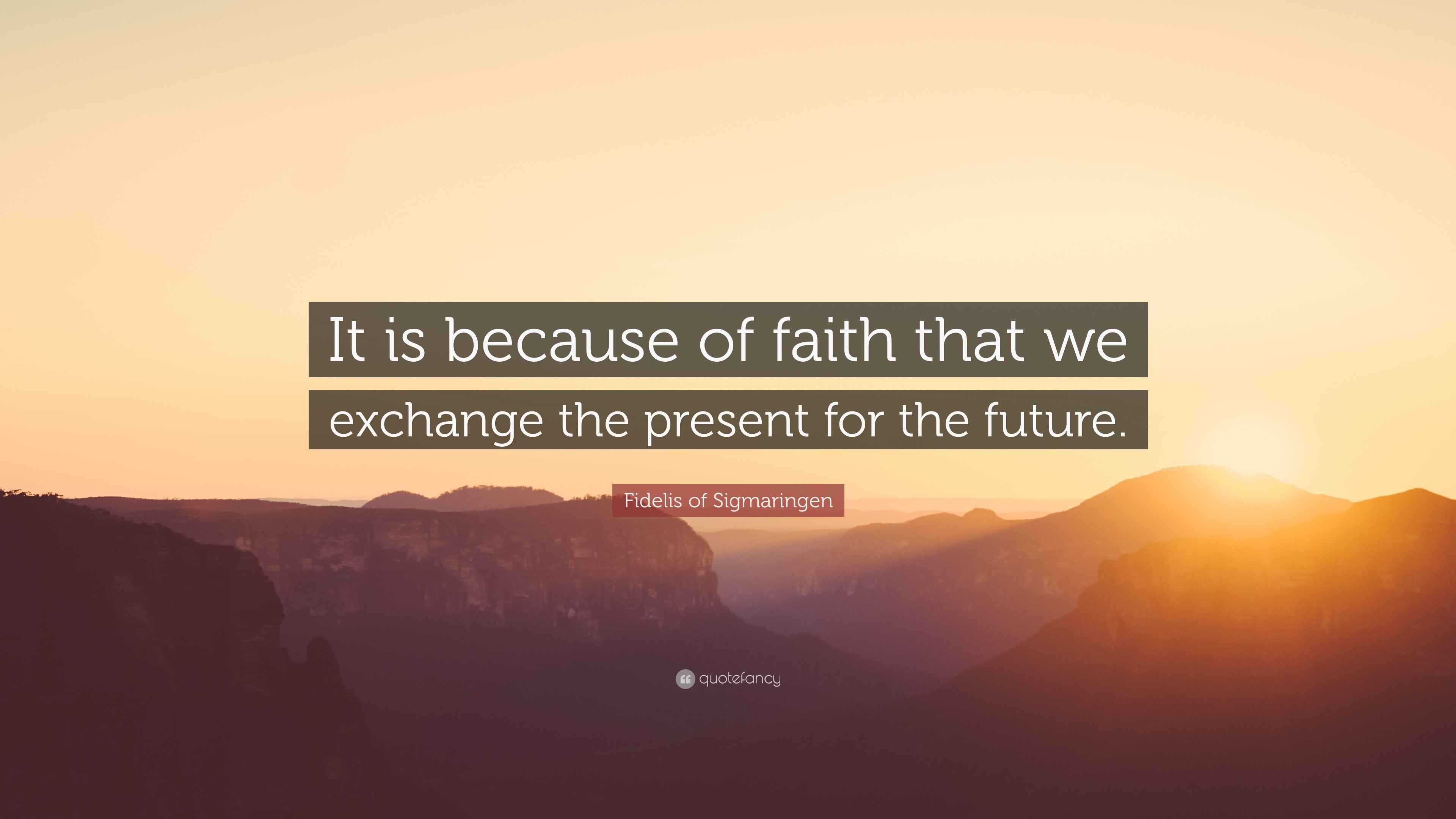 Fidelis of Sigmaringen Quote: “It is because of faith that we exchange ...