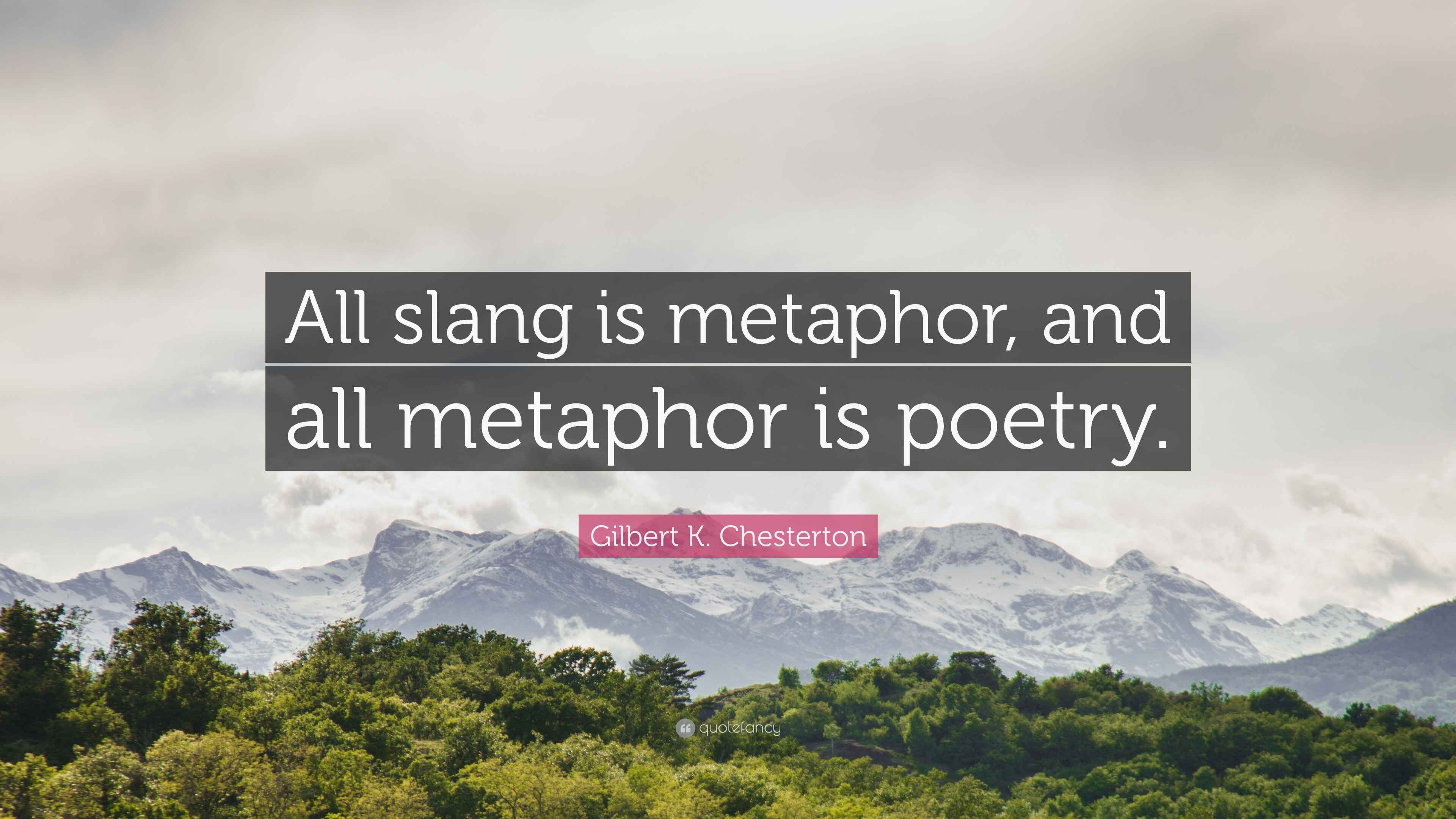 Gilbert K. Chesterton Quote: “All slang is metaphor, and all metaphor ...
