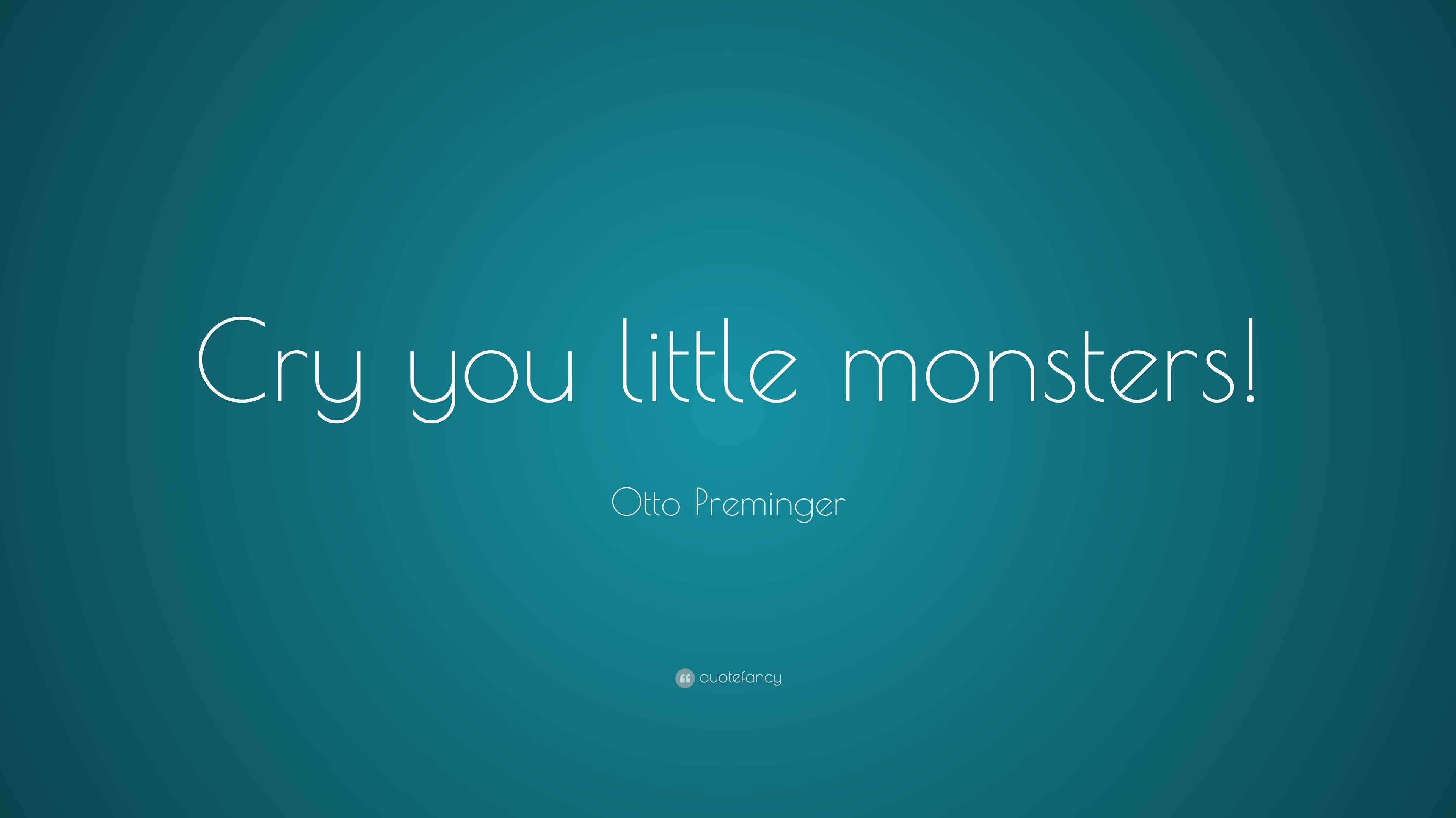 Otto Preminger Quote: “Cry you little monsters!”