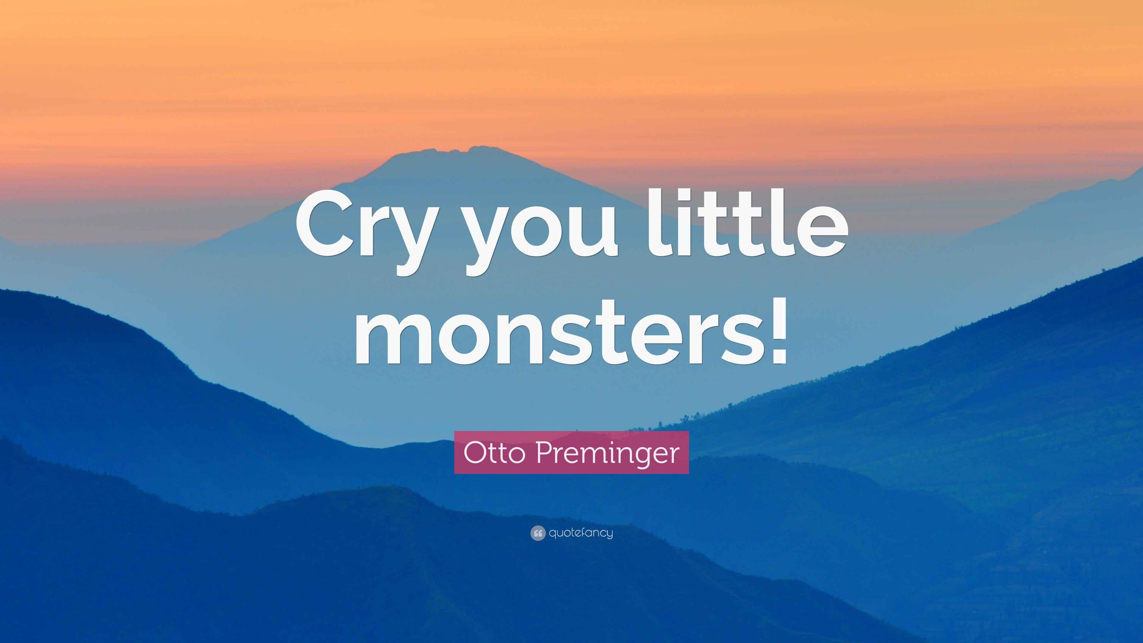 Otto Preminger Quote: “Cry you little monsters!”