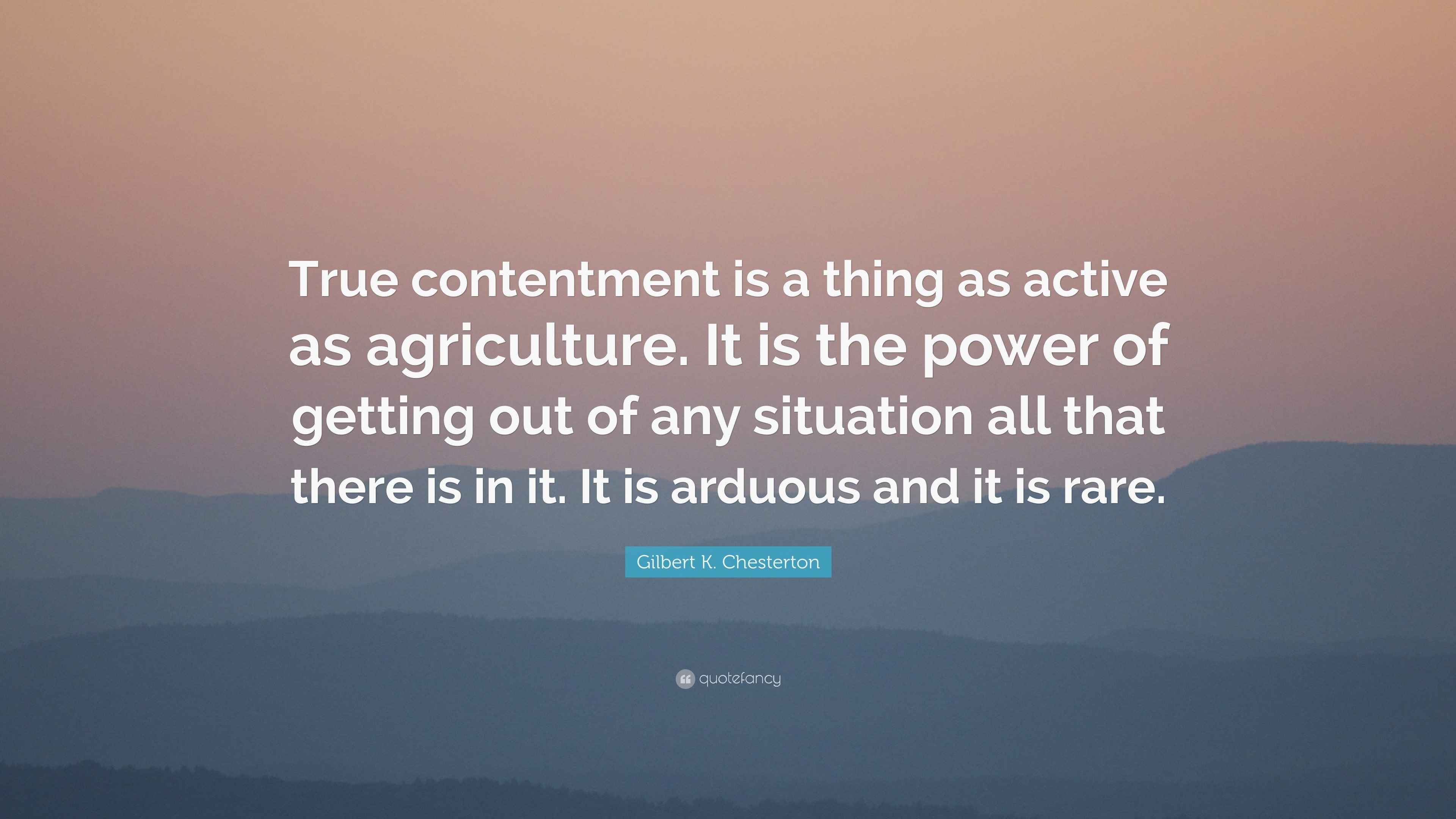 Gilbert K. Chesterton Quote: “True contentment is a thing as active as ...