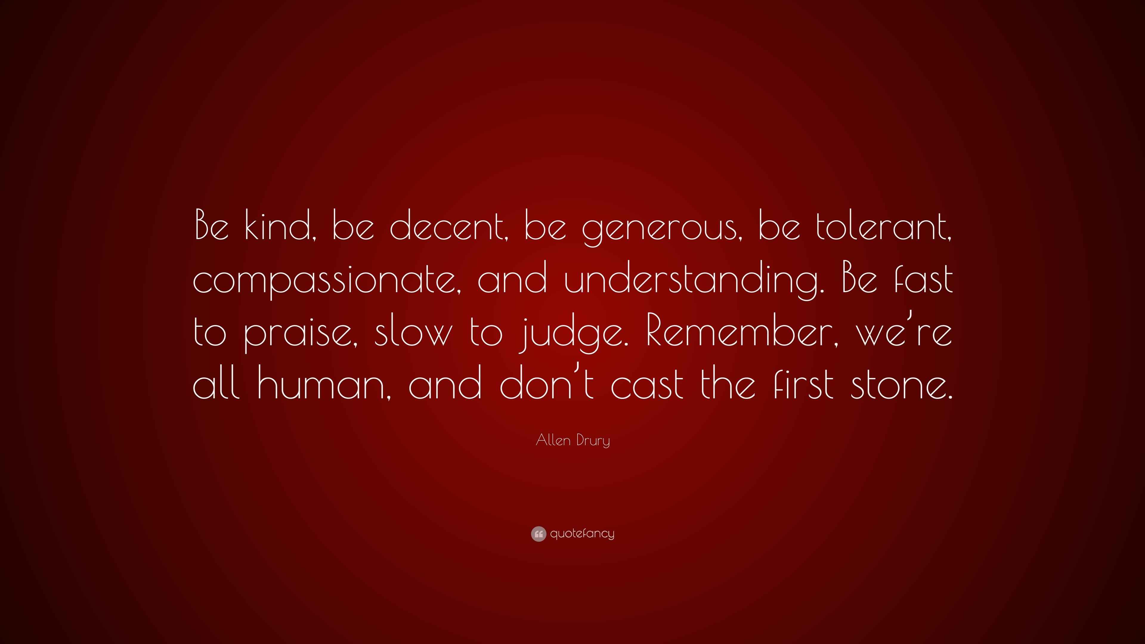 Allen Drury Quote: “Be kind, be decent, be generous, be tolerant ...