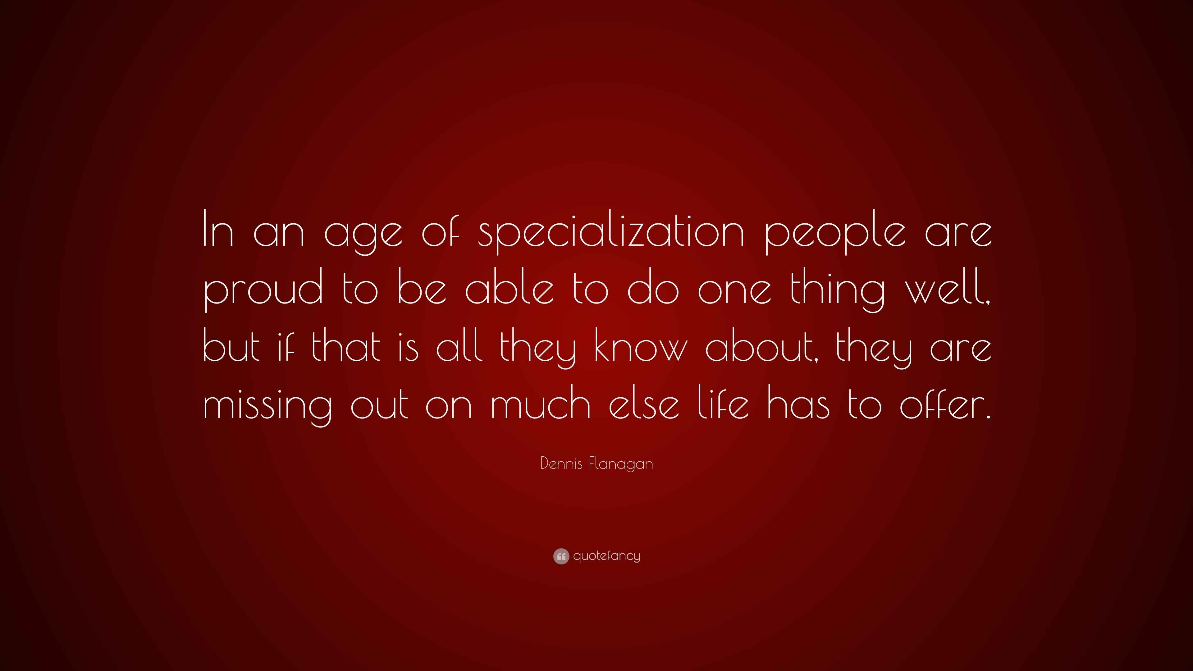 Dennis Flanagan Quote: “In an age of specialization people are proud to ...