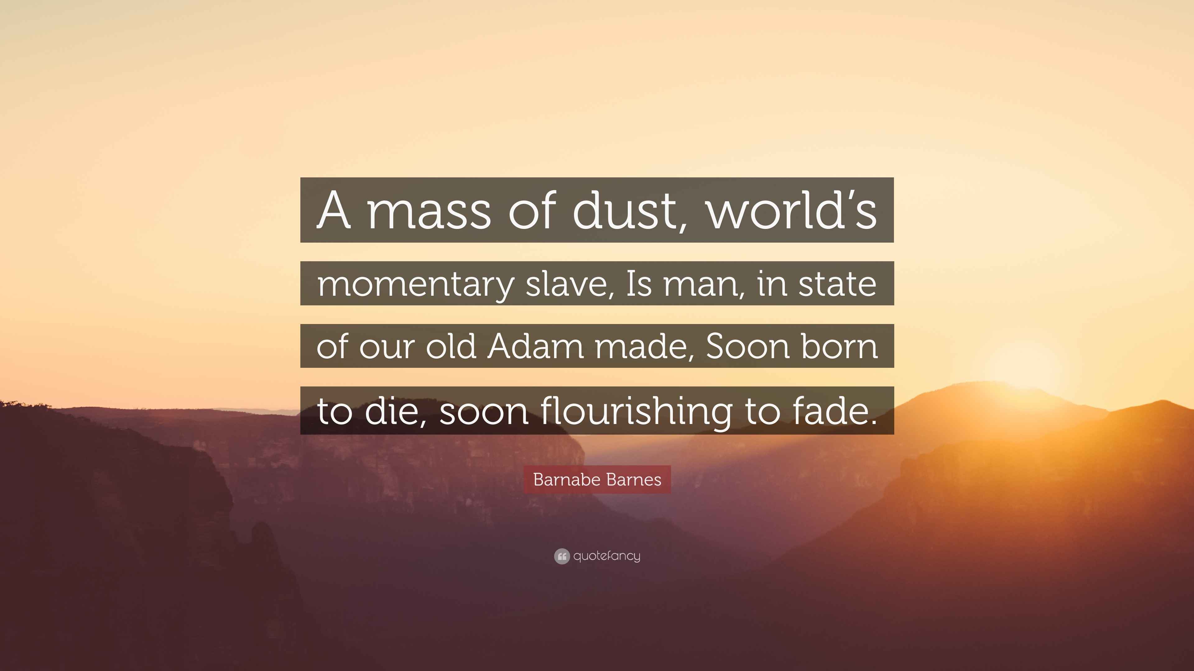 Barnabe Barnes Quote: “A mass of dust, world’s momentary slave, Is man ...