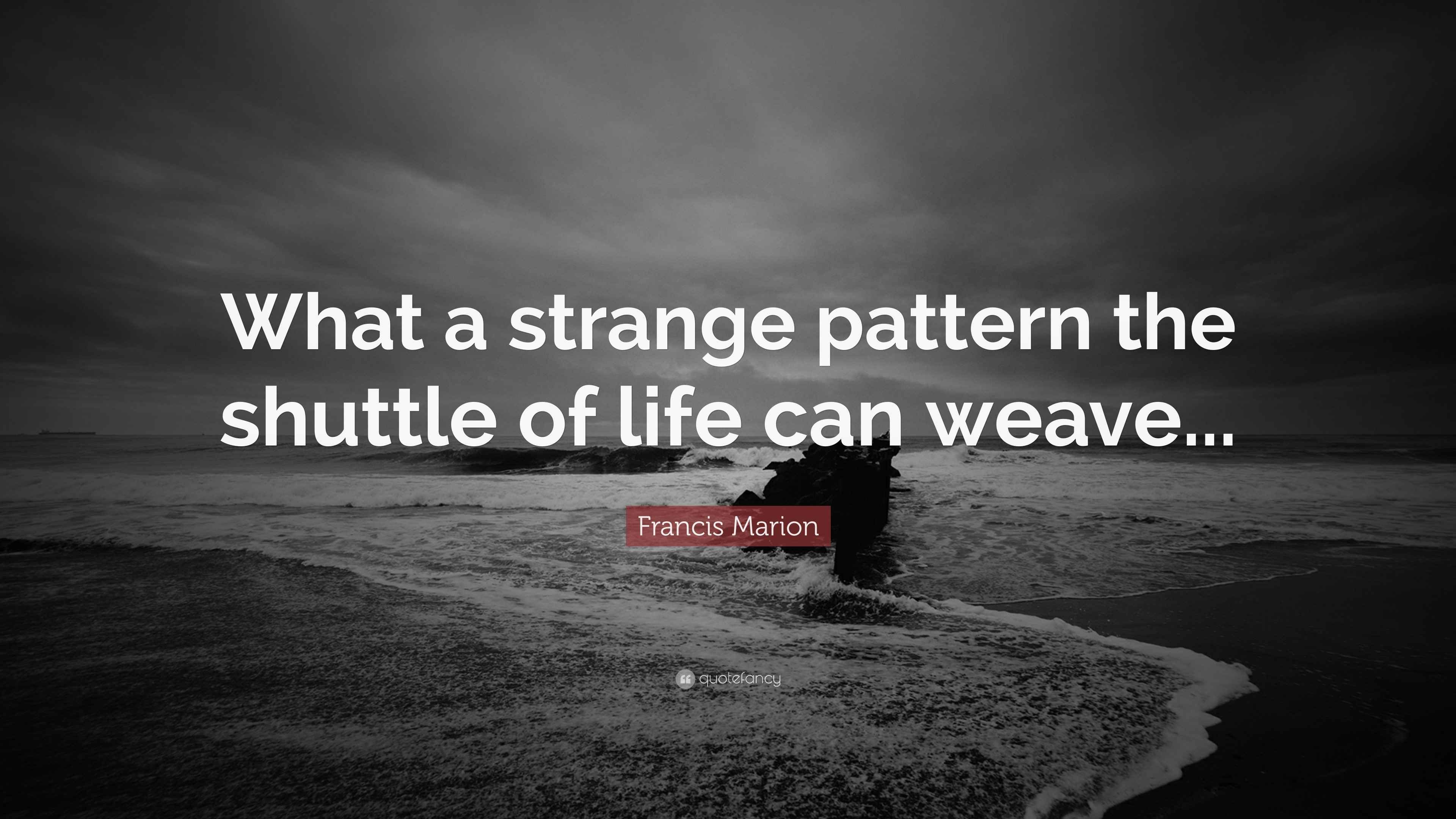 Francis Marion Quote: “What a strange pattern the shuttle of life can ...