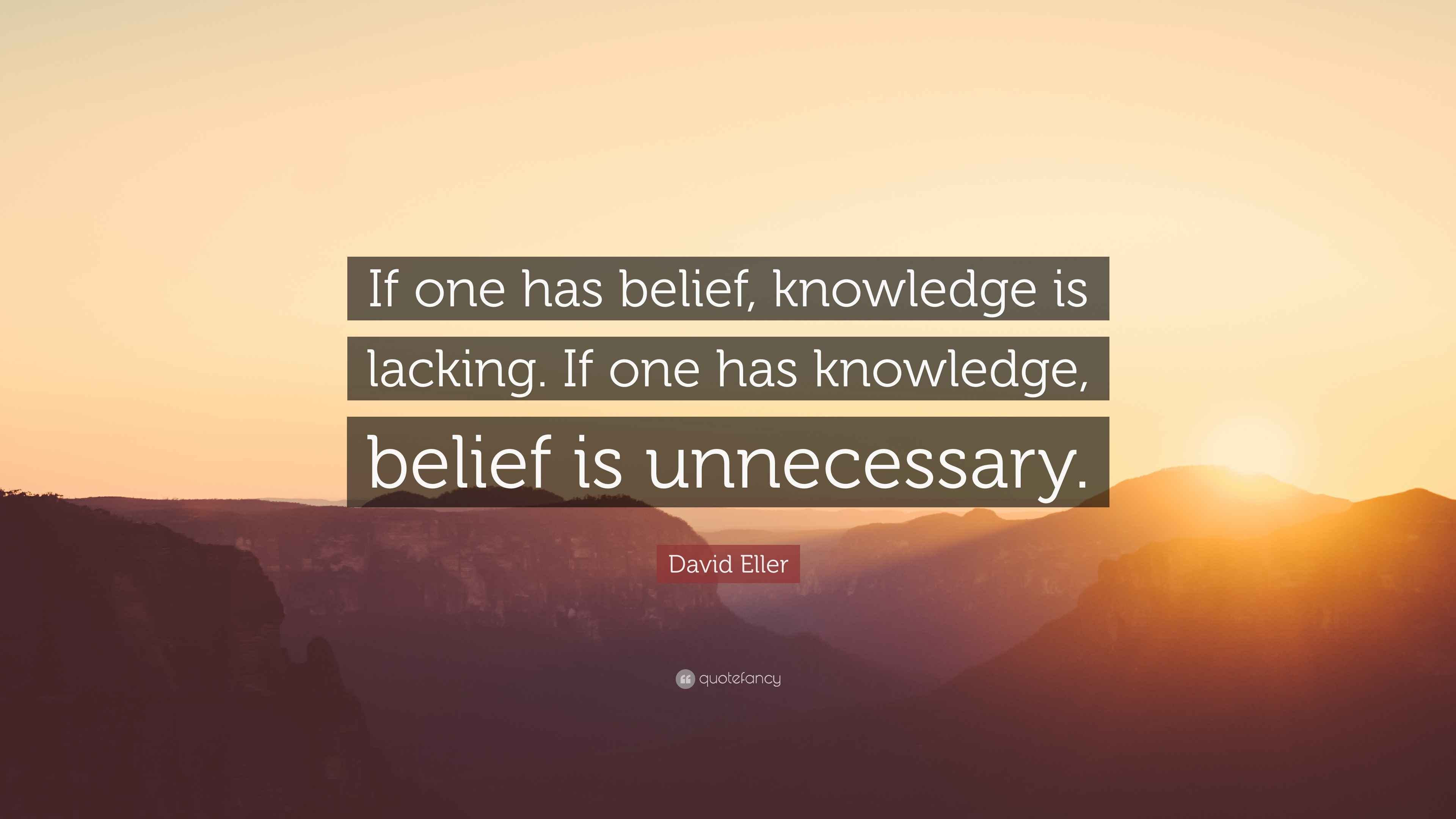 David Eller Quote: “If one has belief, knowledge is lacking. If one has ...