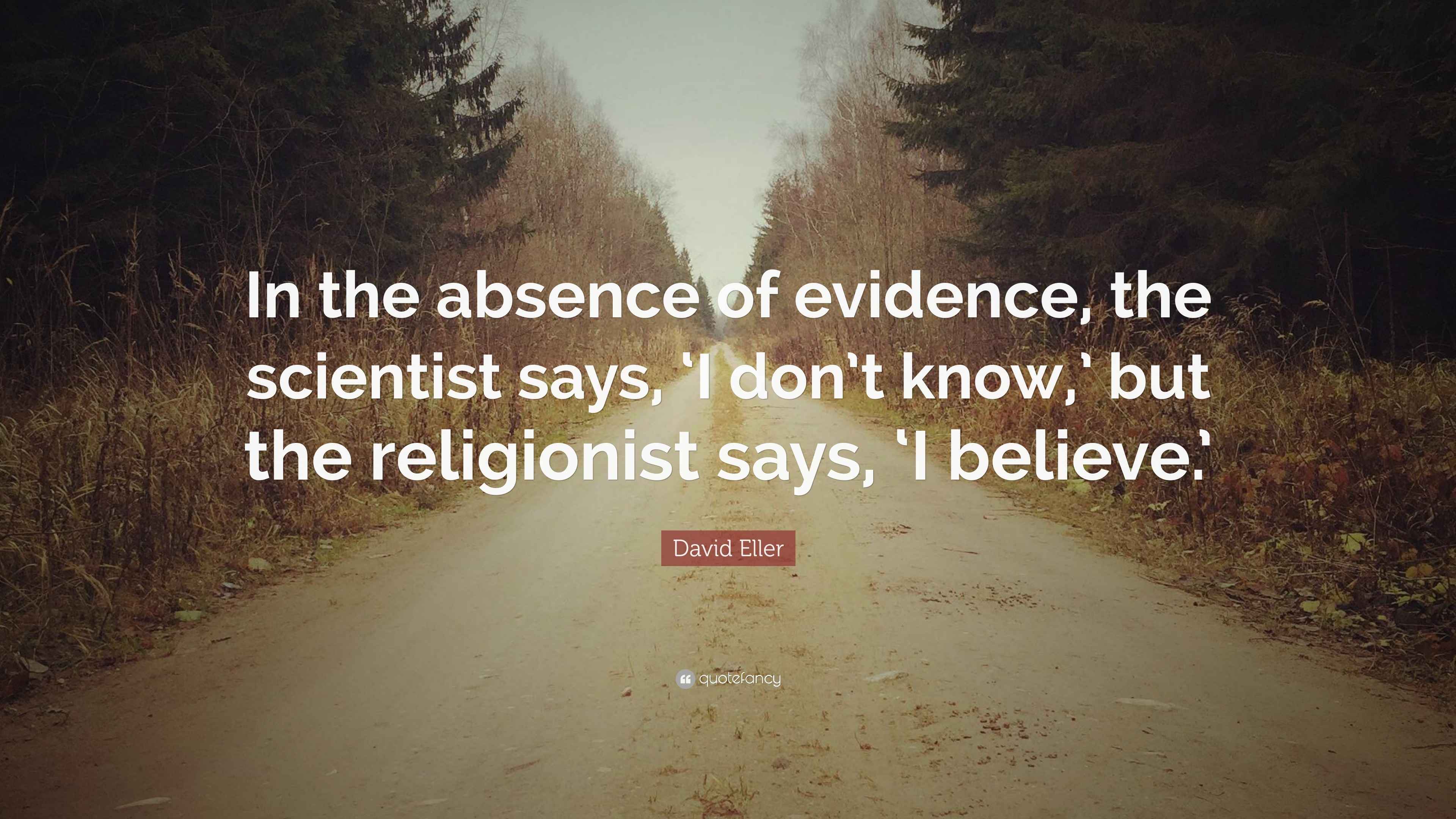 David Eller Quote: “In the absence of evidence, the scientist says, ‘I ...