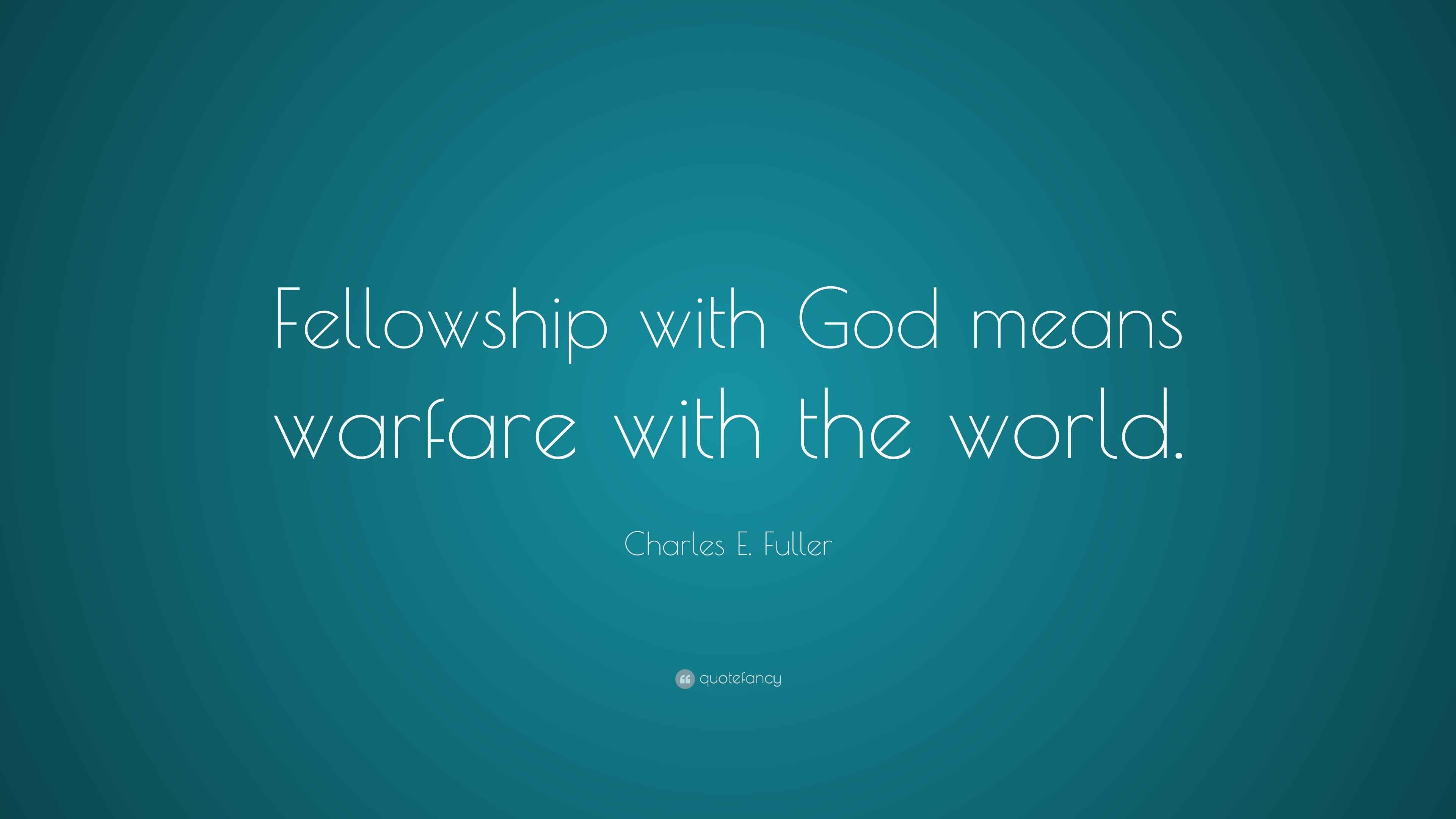 Charles E. Fuller Quote: “Fellowship with God means warfare with the ...