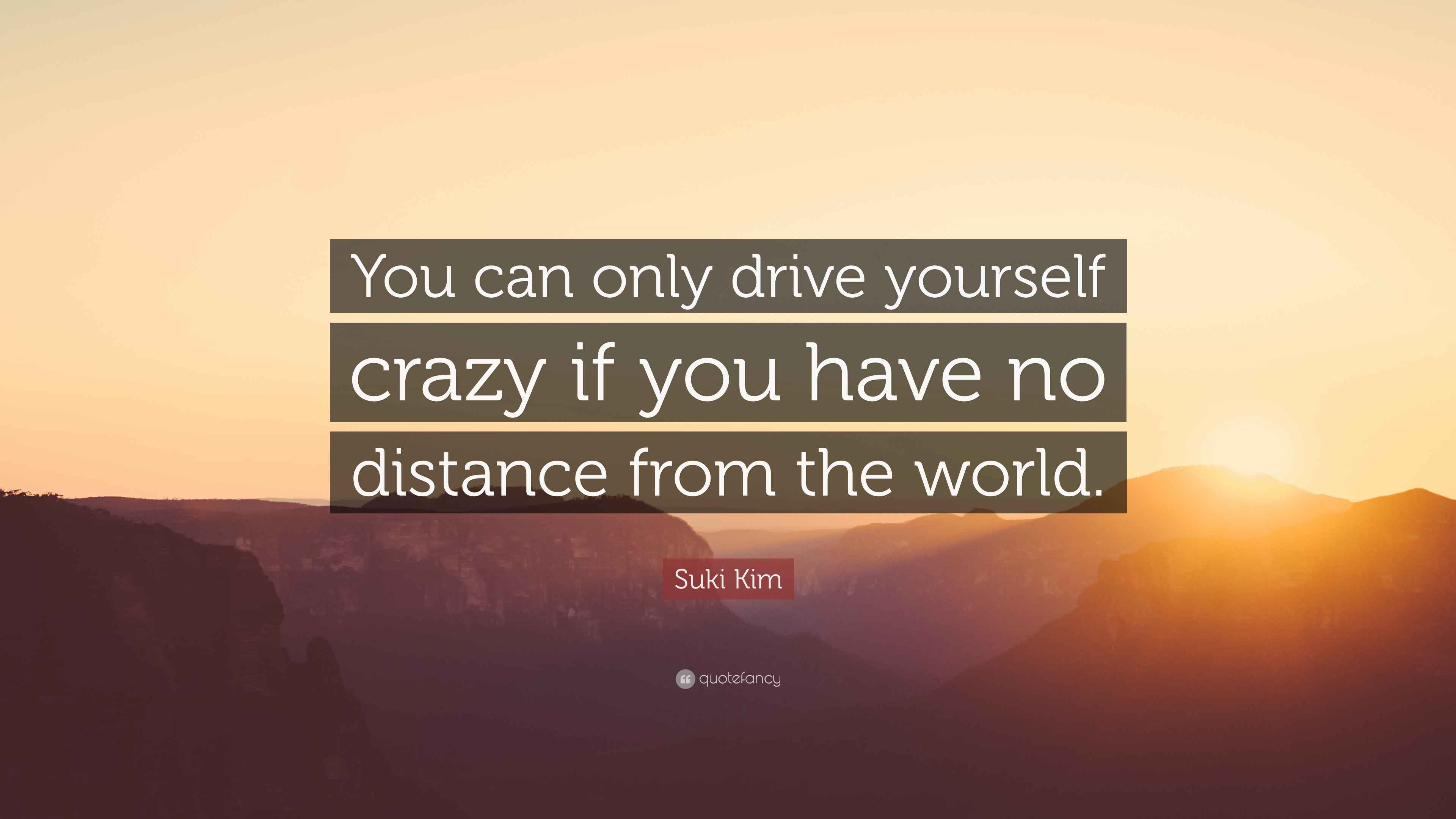 Suki Kim Quote: “You can only drive yourself crazy if you have no ...