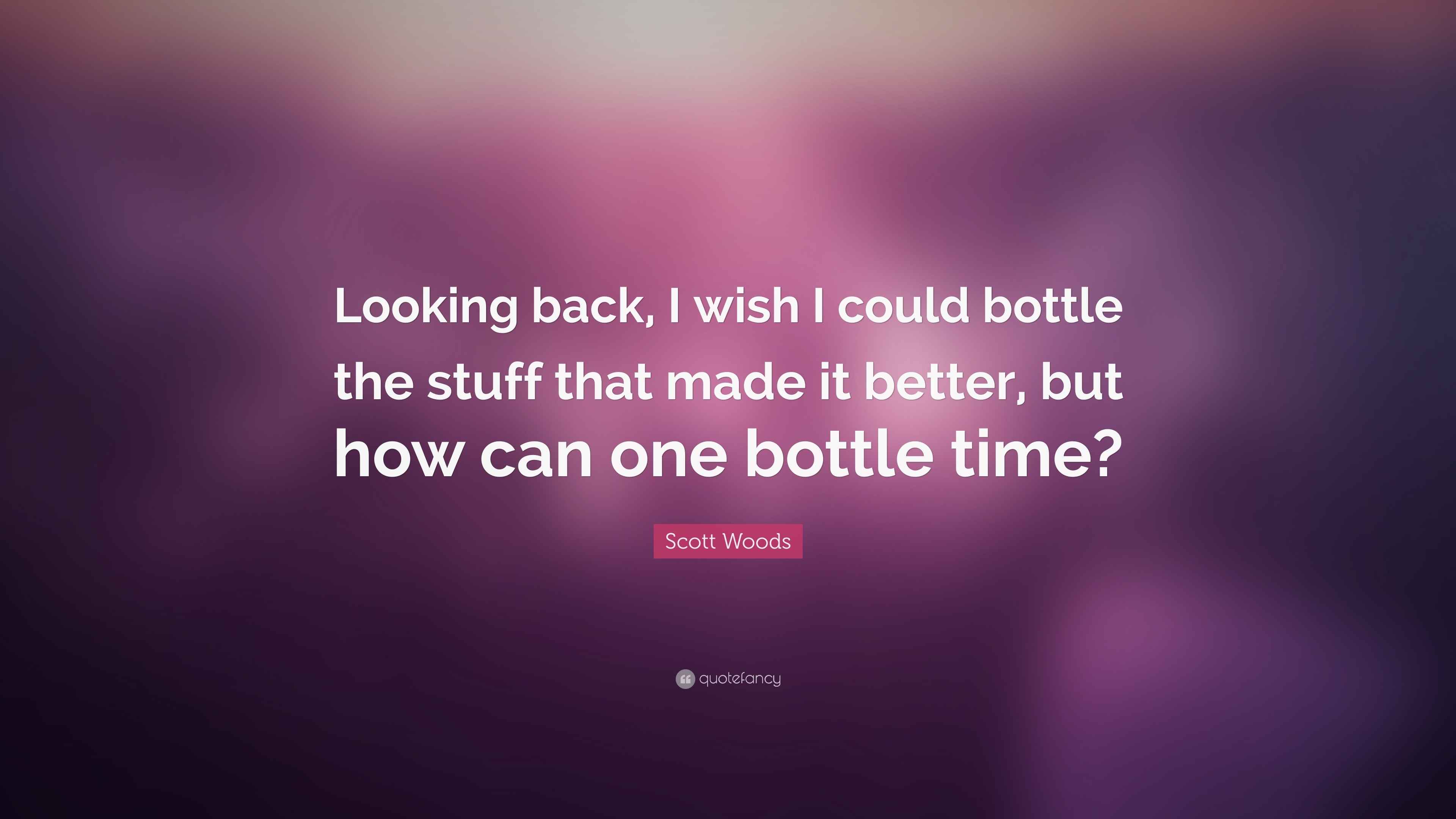 Scott Woods Quote: “Looking back, I wish I could bottle the stuff that ...