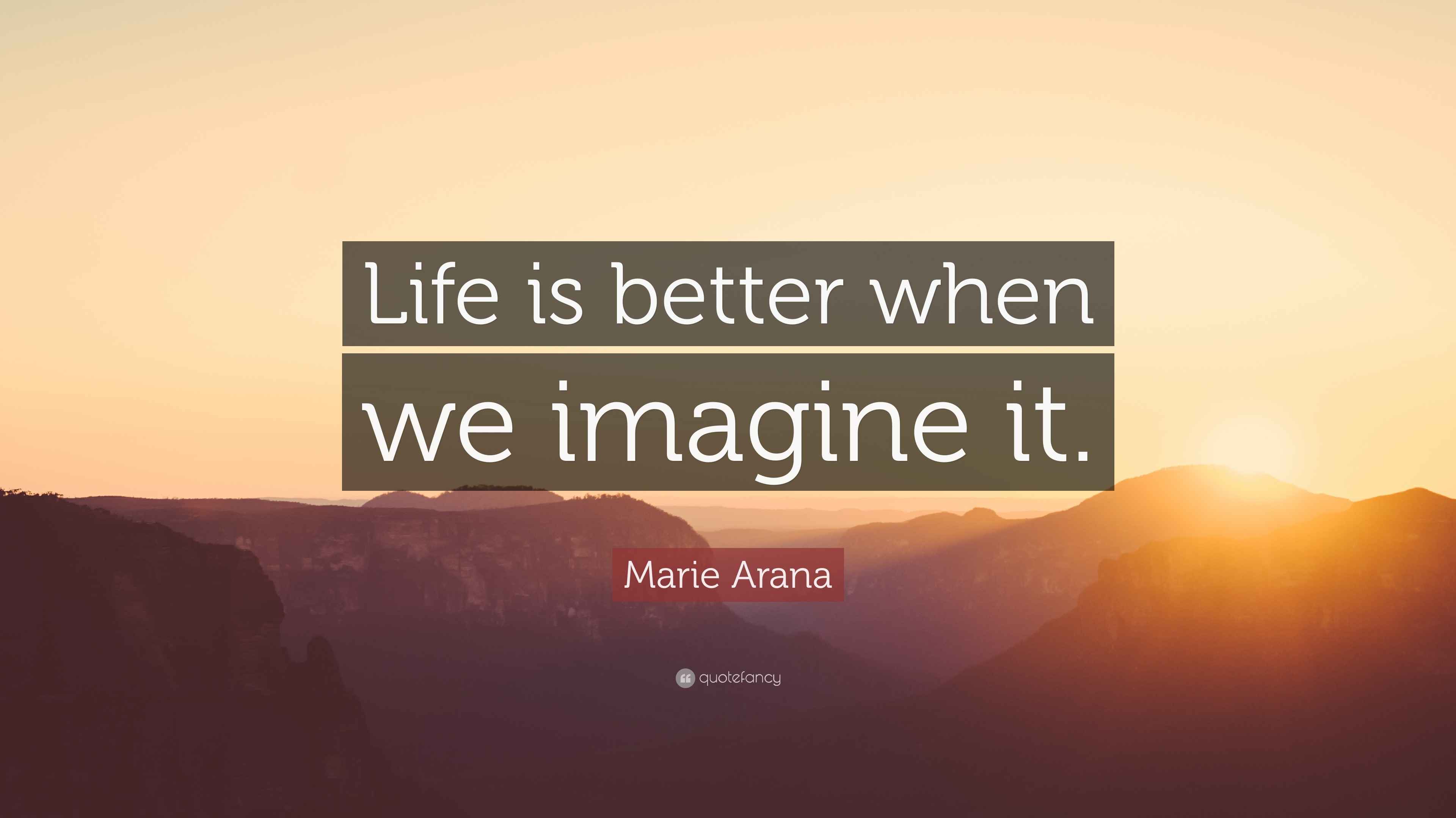 Marie Arana Quote: “Life is better when we imagine it.”