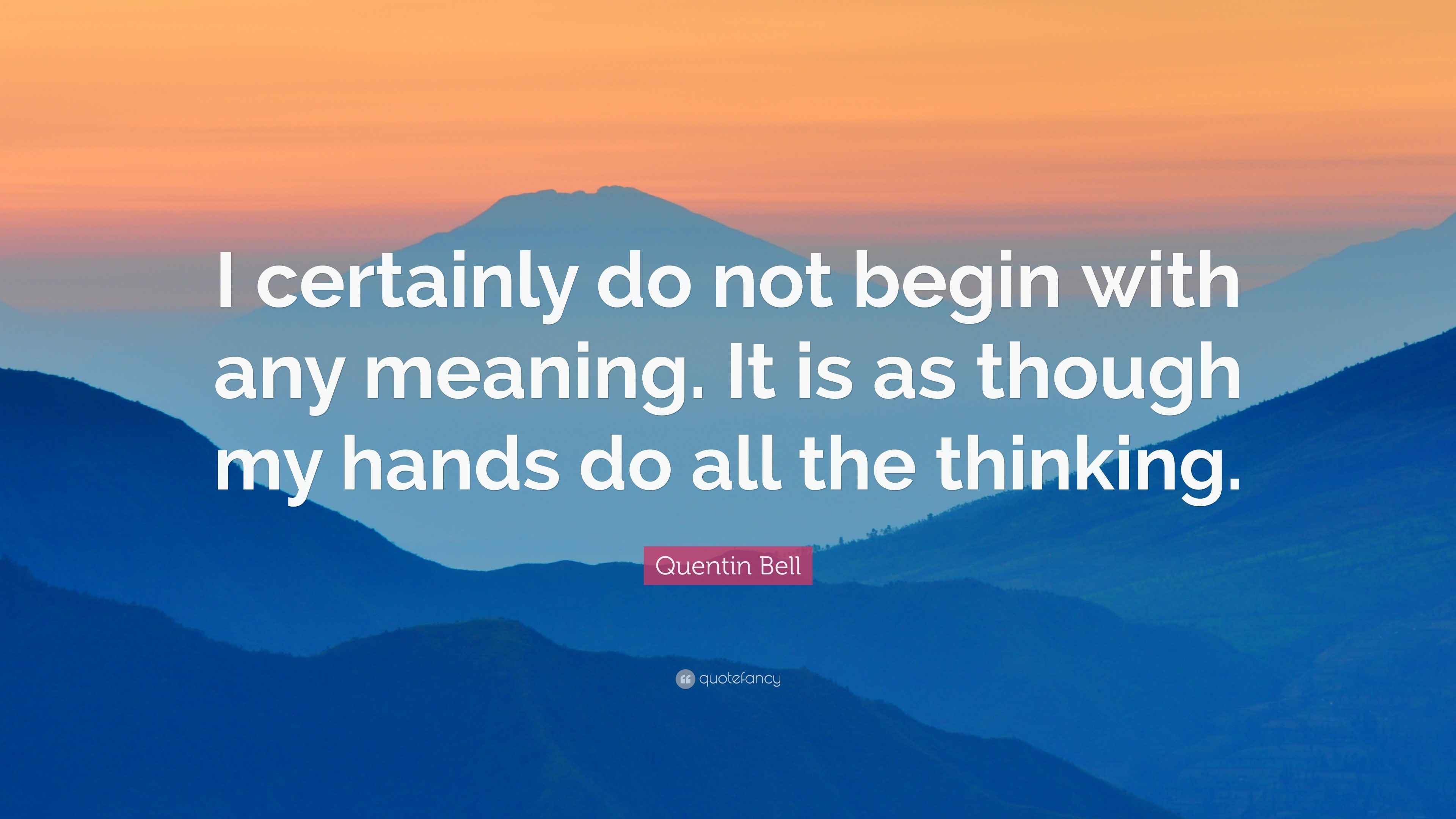 Quentin Bell Quote: “I certainly do not begin with any meaning. It is ...