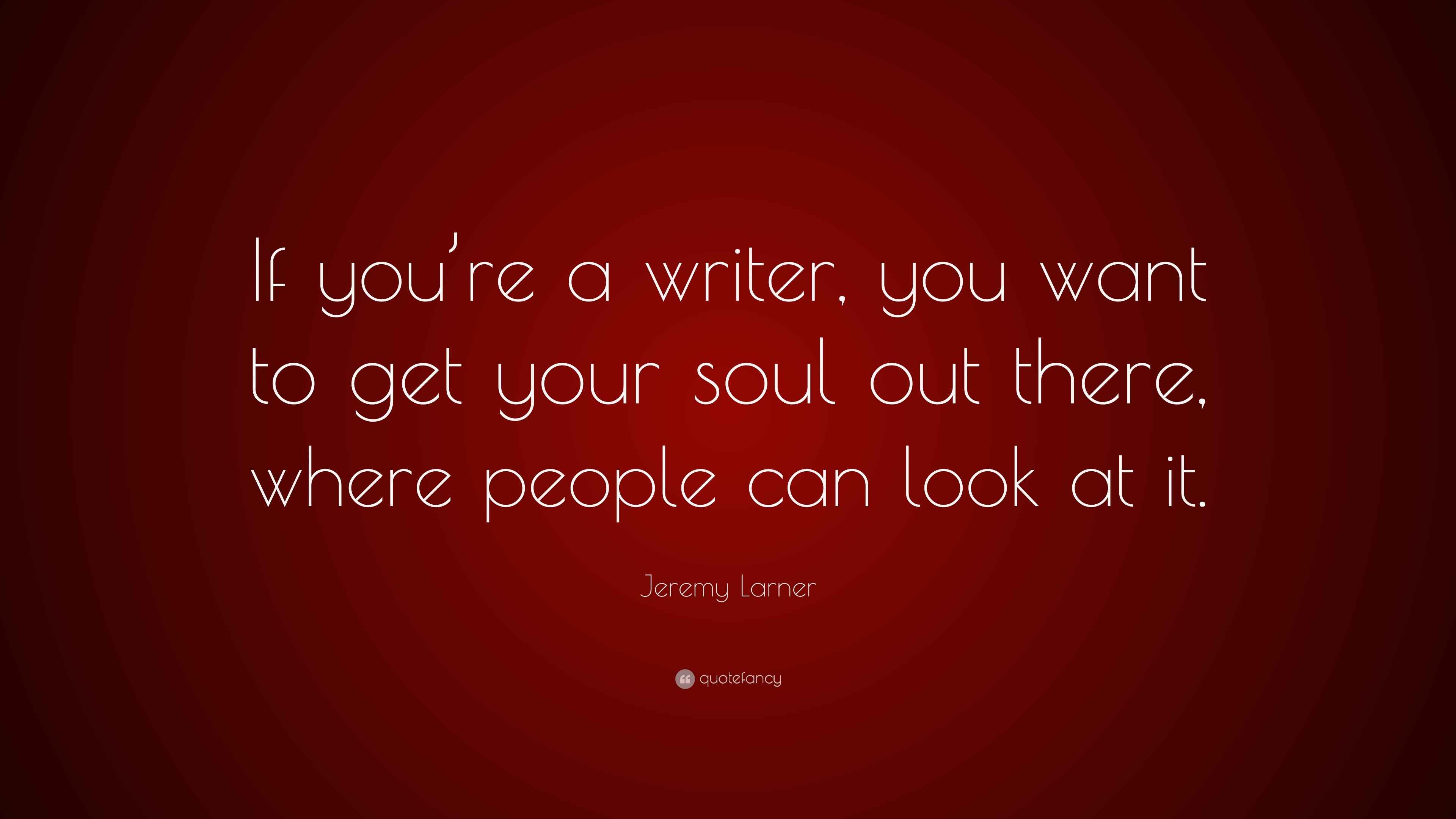Jeremy Larner Quote: “If you’re a writer, you want to get your soul out ...