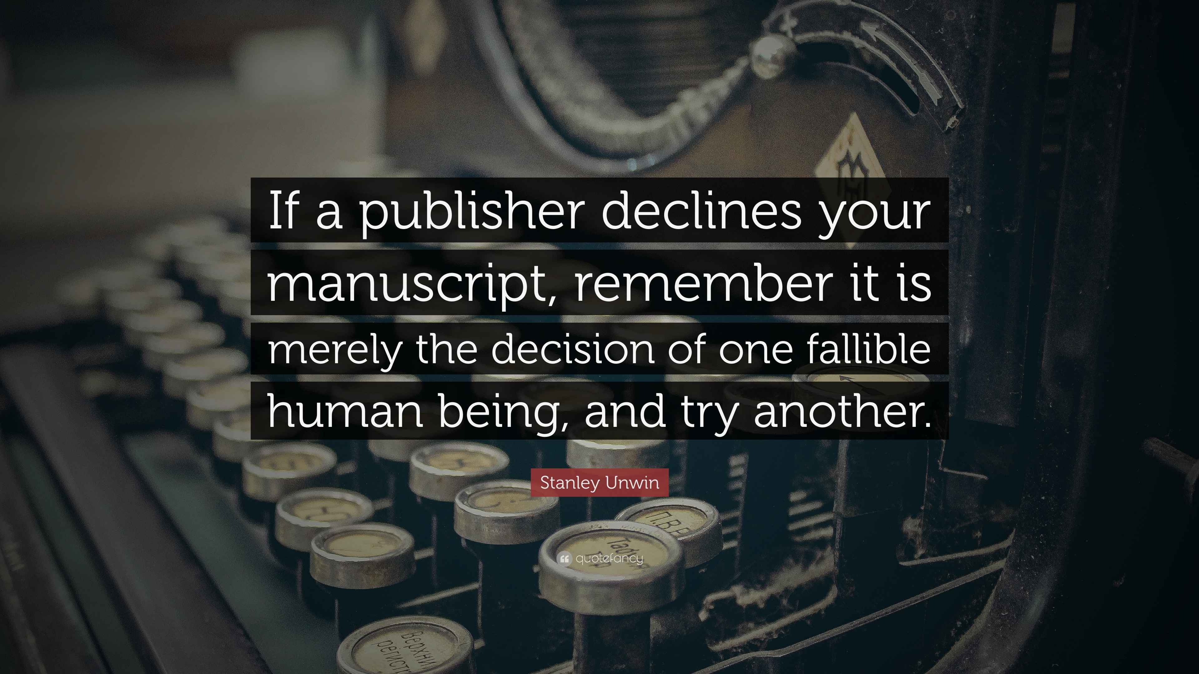 Stanley Unwin Quote: “If a publisher declines your manuscript, remember ...
