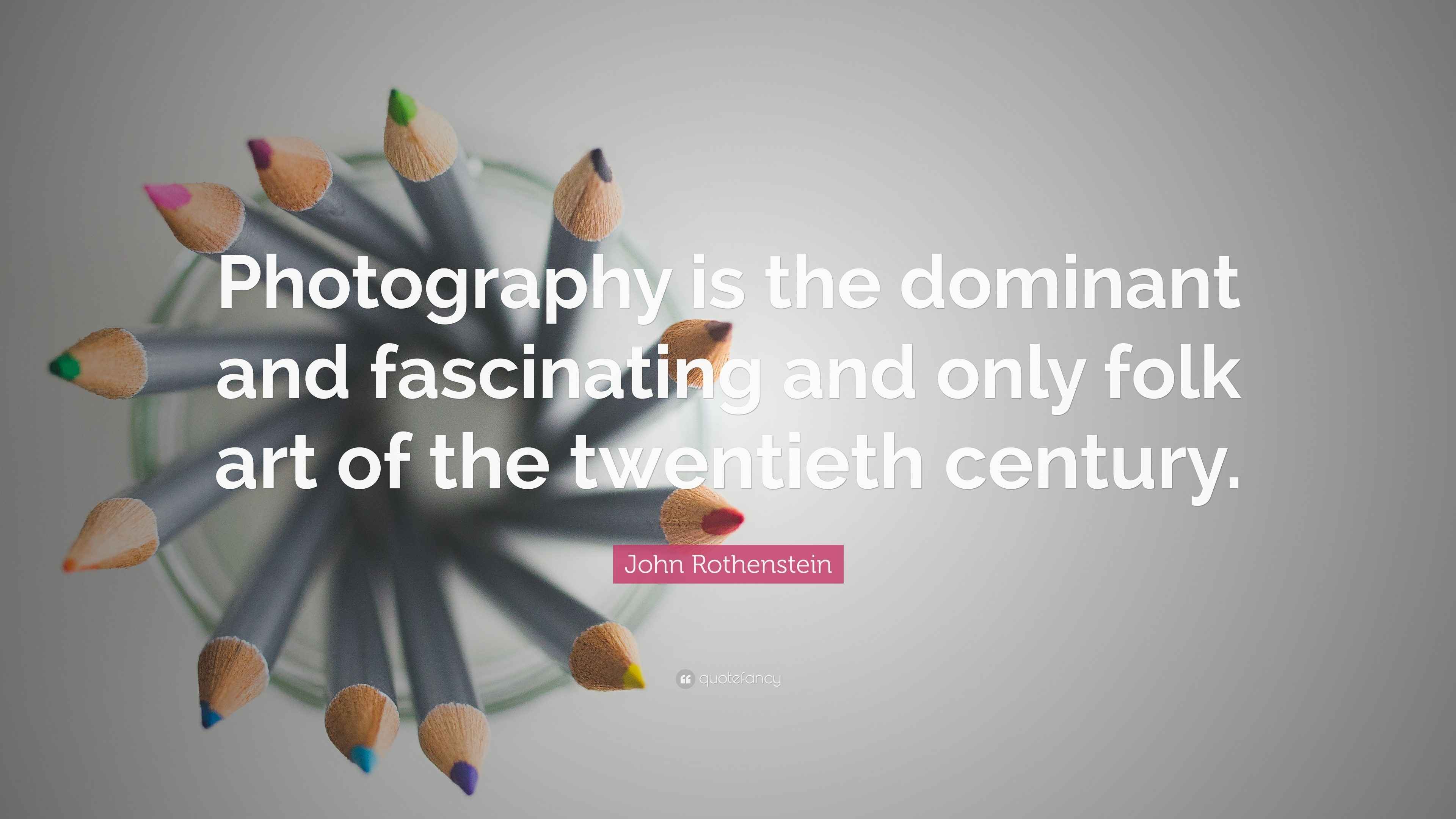 John Rothenstein Quote: “Photography is the dominant and fascinating ...
