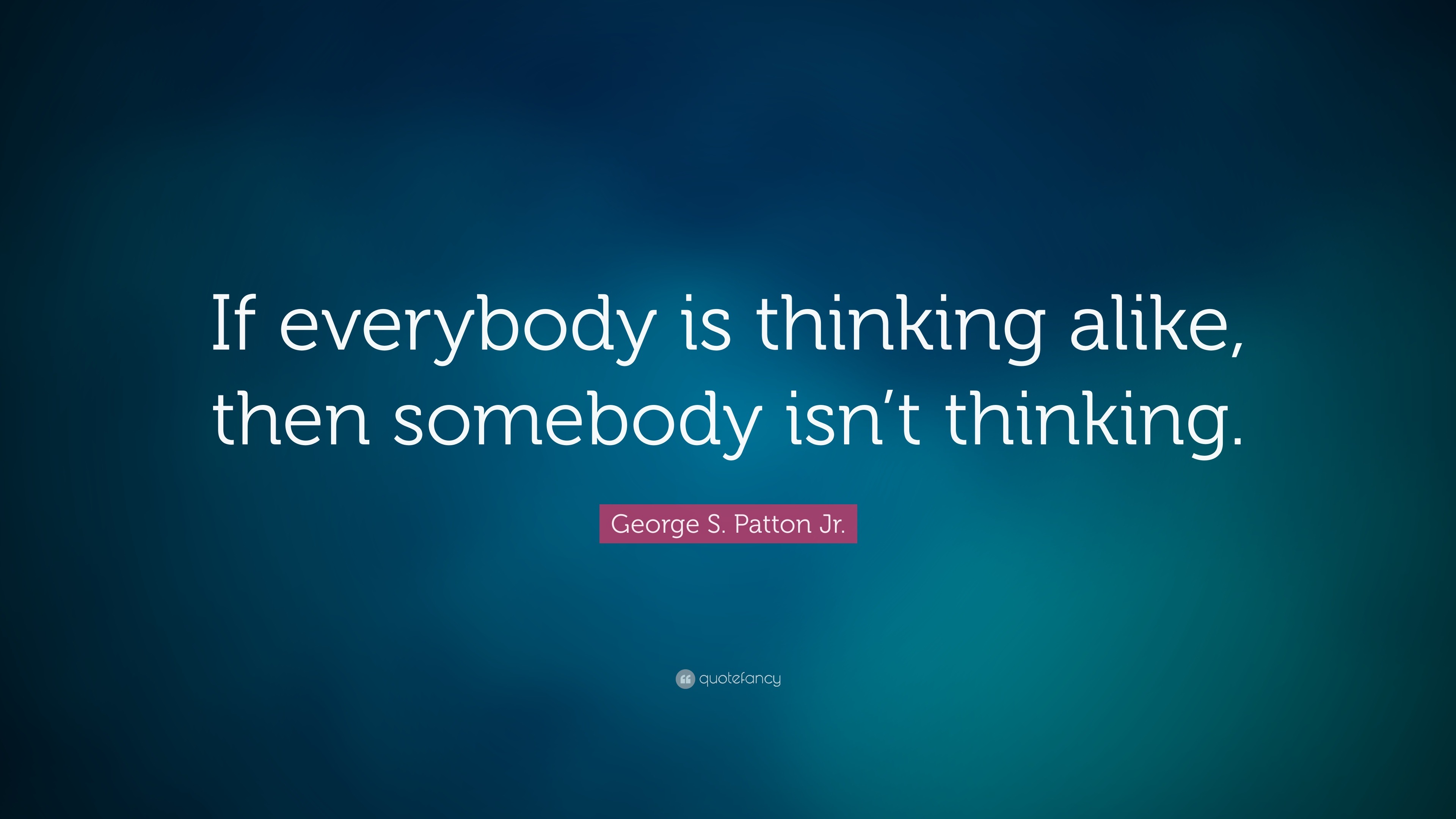 George S. Patton Jr. Quote: “If everybody is thinking alike, then ...