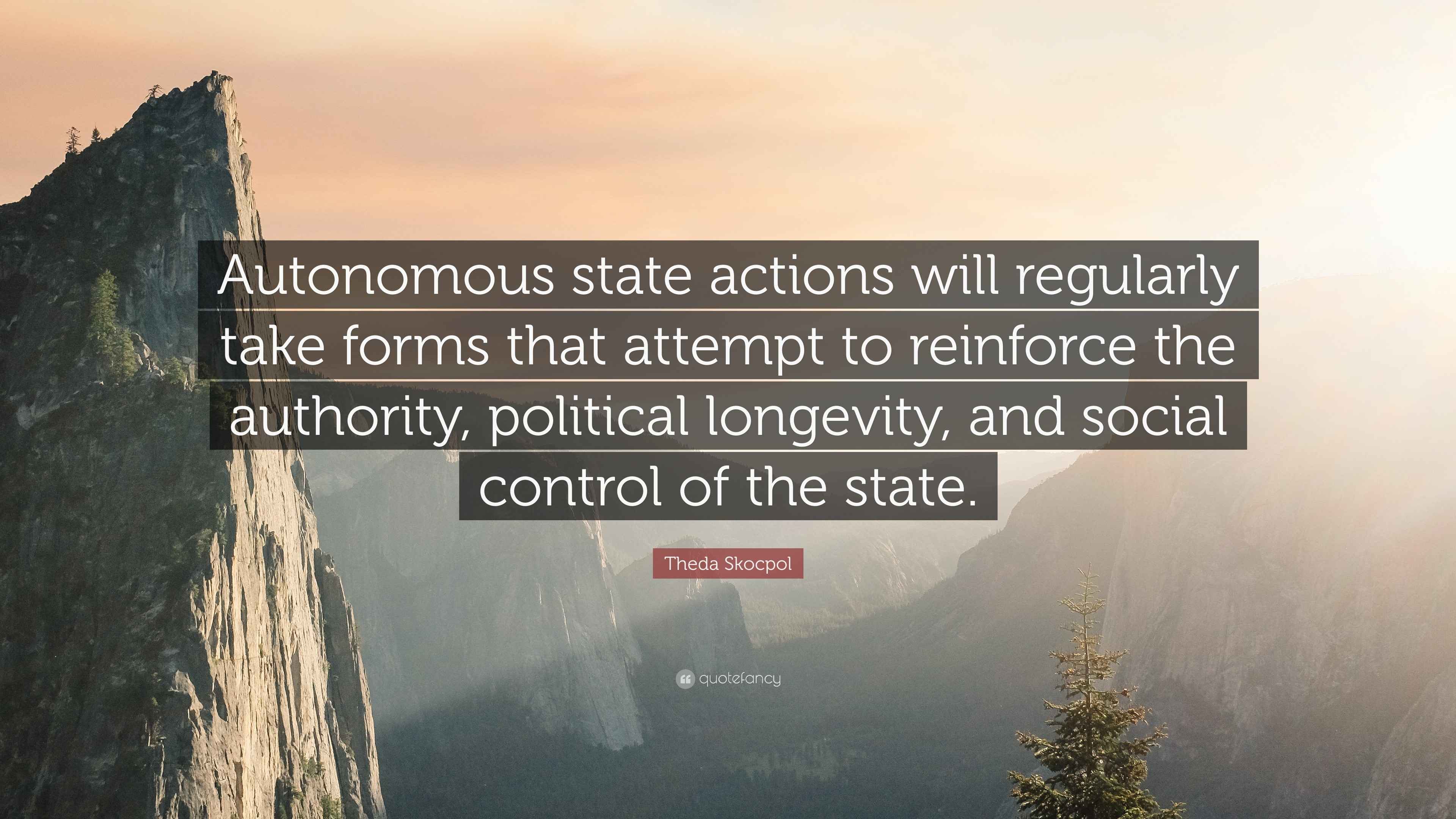 Theda Skocpol Quote: “Autonomous state actions will regularly take ...