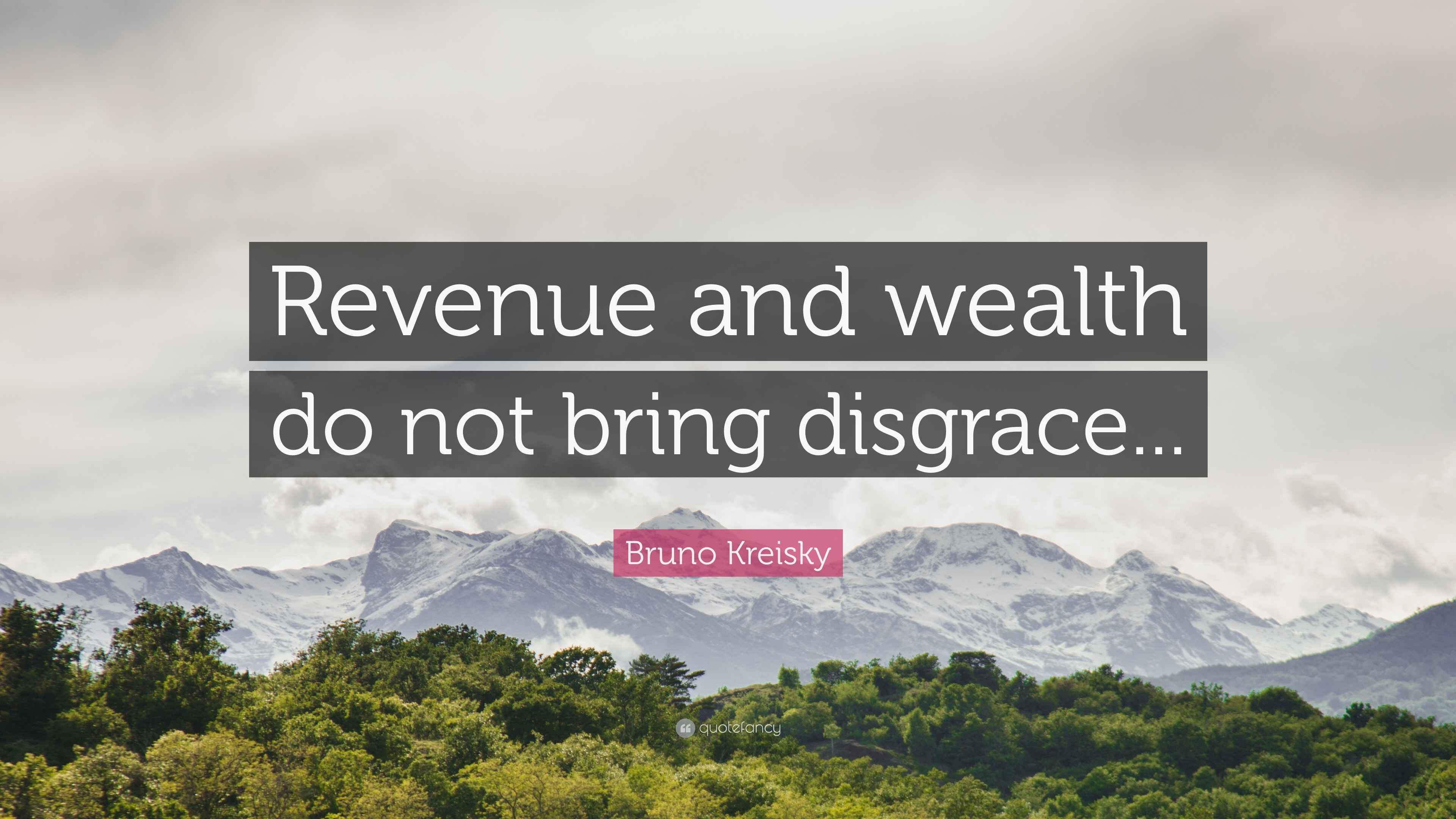Bruno Kreisky Quote: “Revenue and wealth do not bring disgrace...”