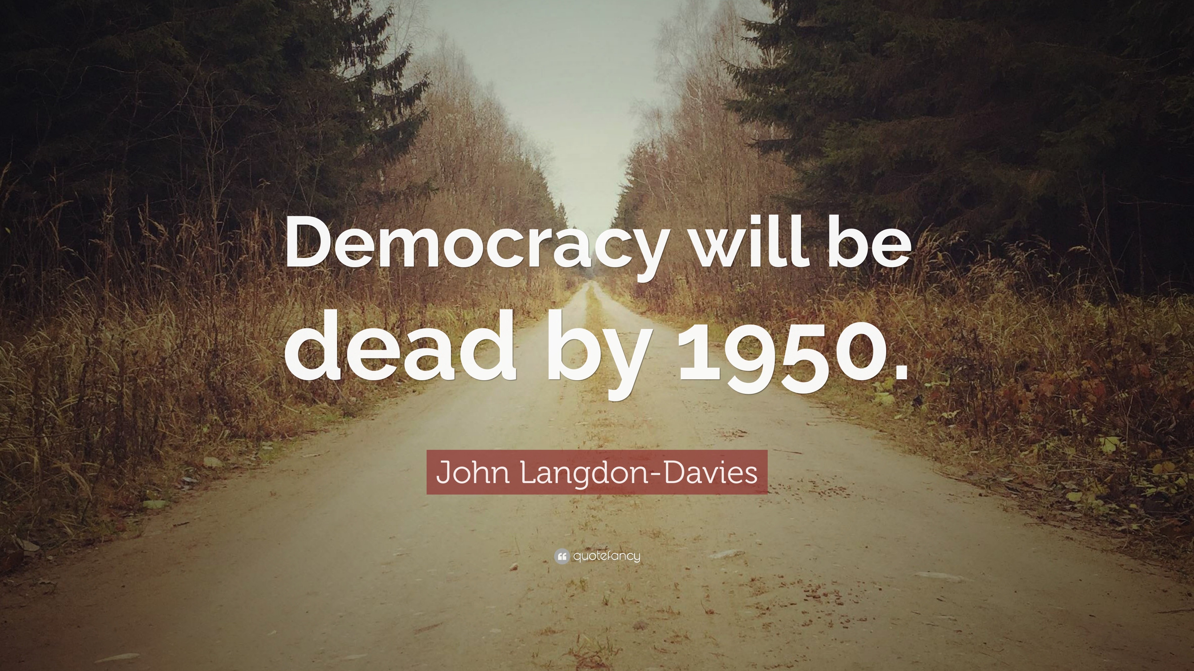 John Langdon-Davies Quote: “Democracy will be dead by 1950.”