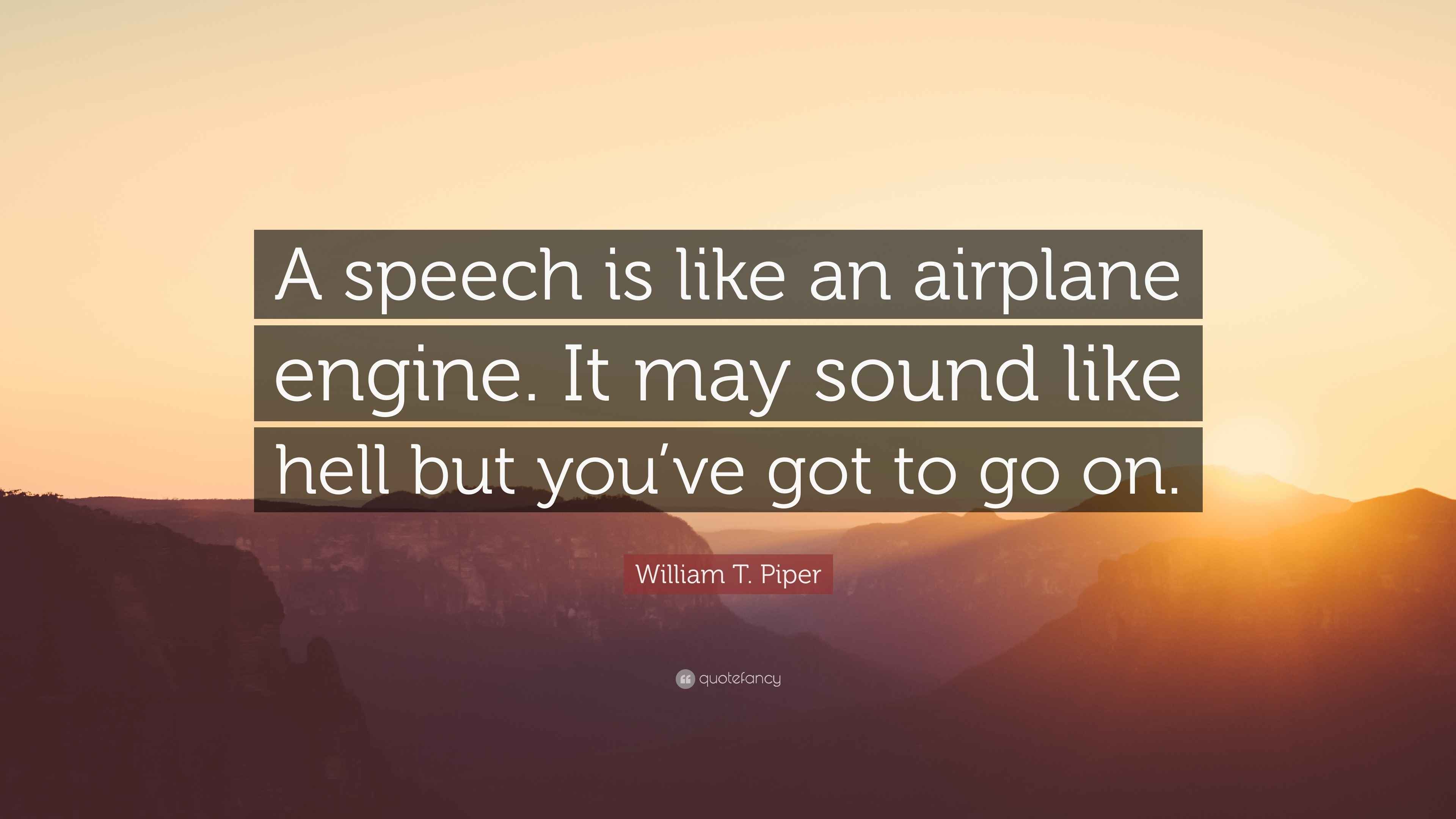 William T. Piper Quote: “A speech is like an airplane engine. It may ...