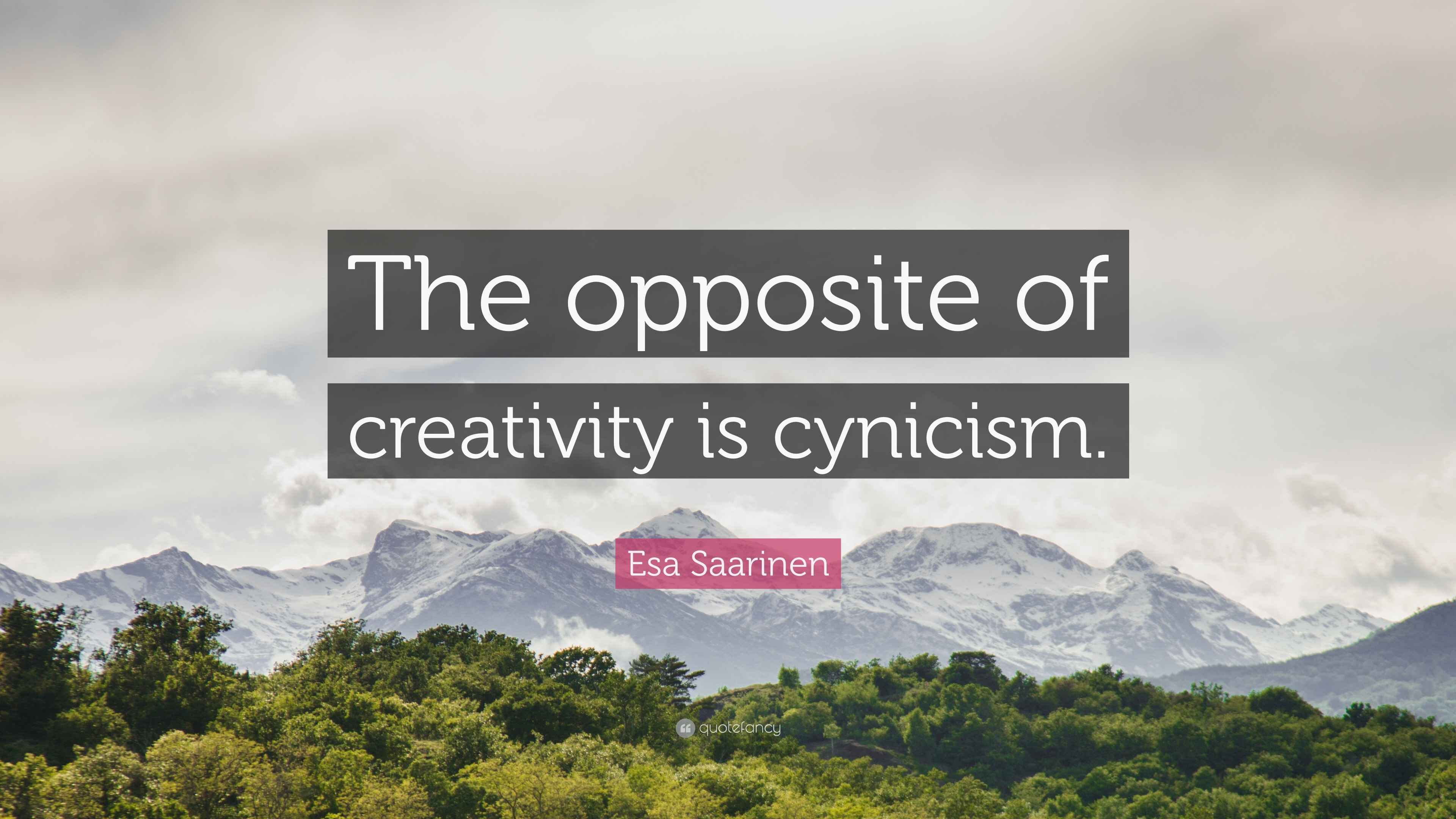 Esa Saarinen Quote: “The opposite of creativity is cynicism.”