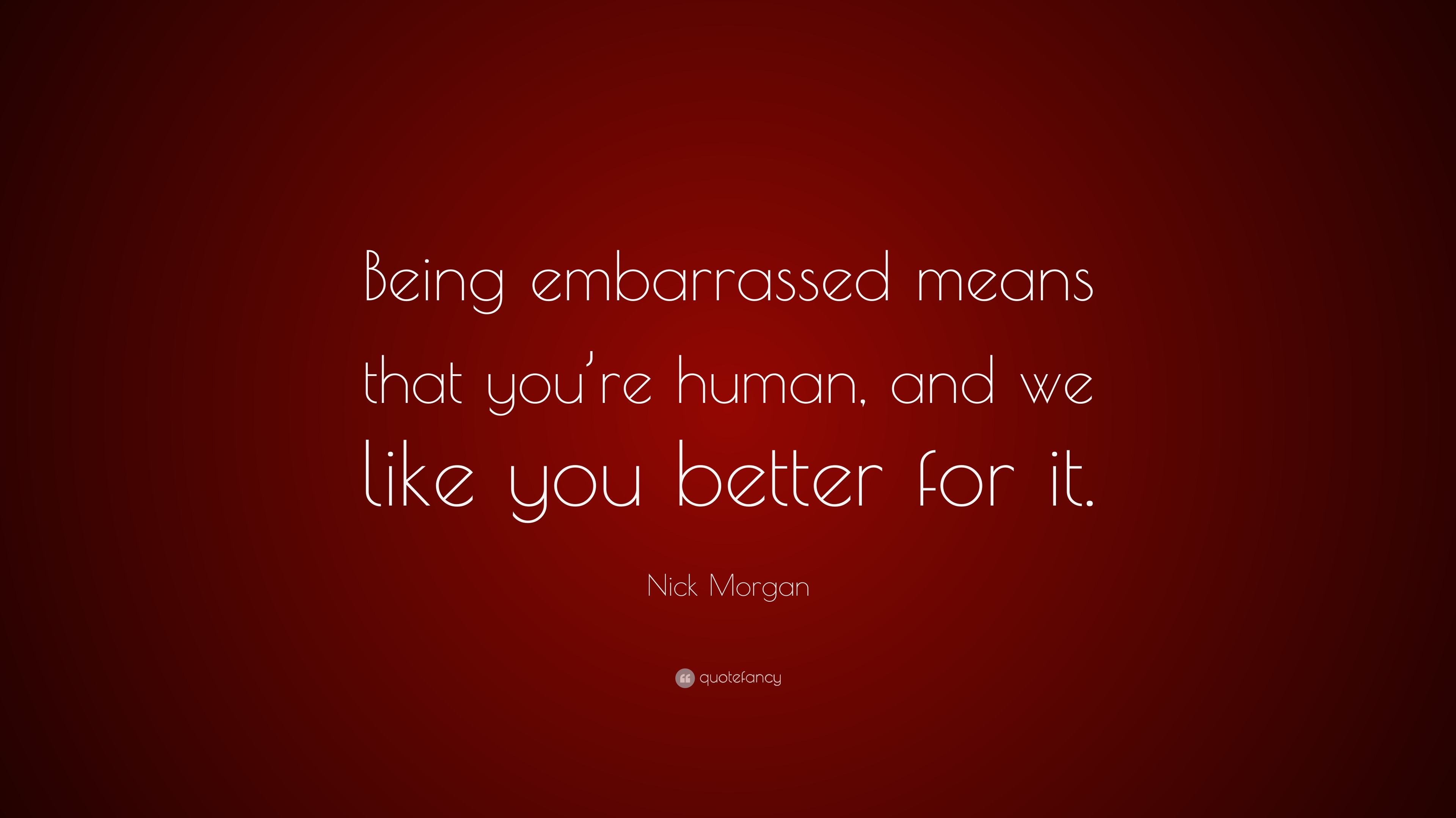 Nick Morgan Quote: “Being embarrassed means that you’re human, and we ...