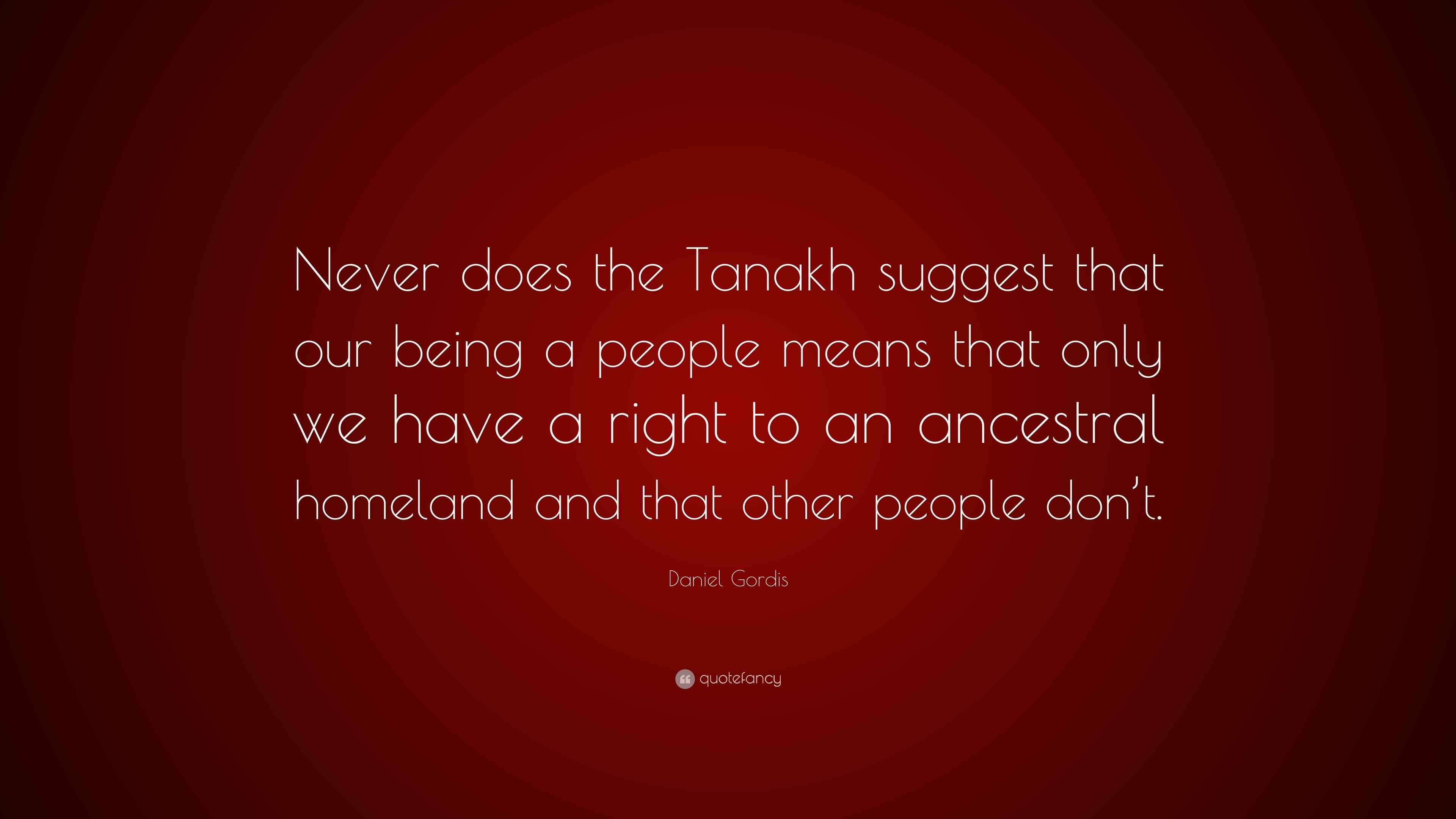 Daniel Gordis Quote: “Never does the Tanakh suggest that our being a ...