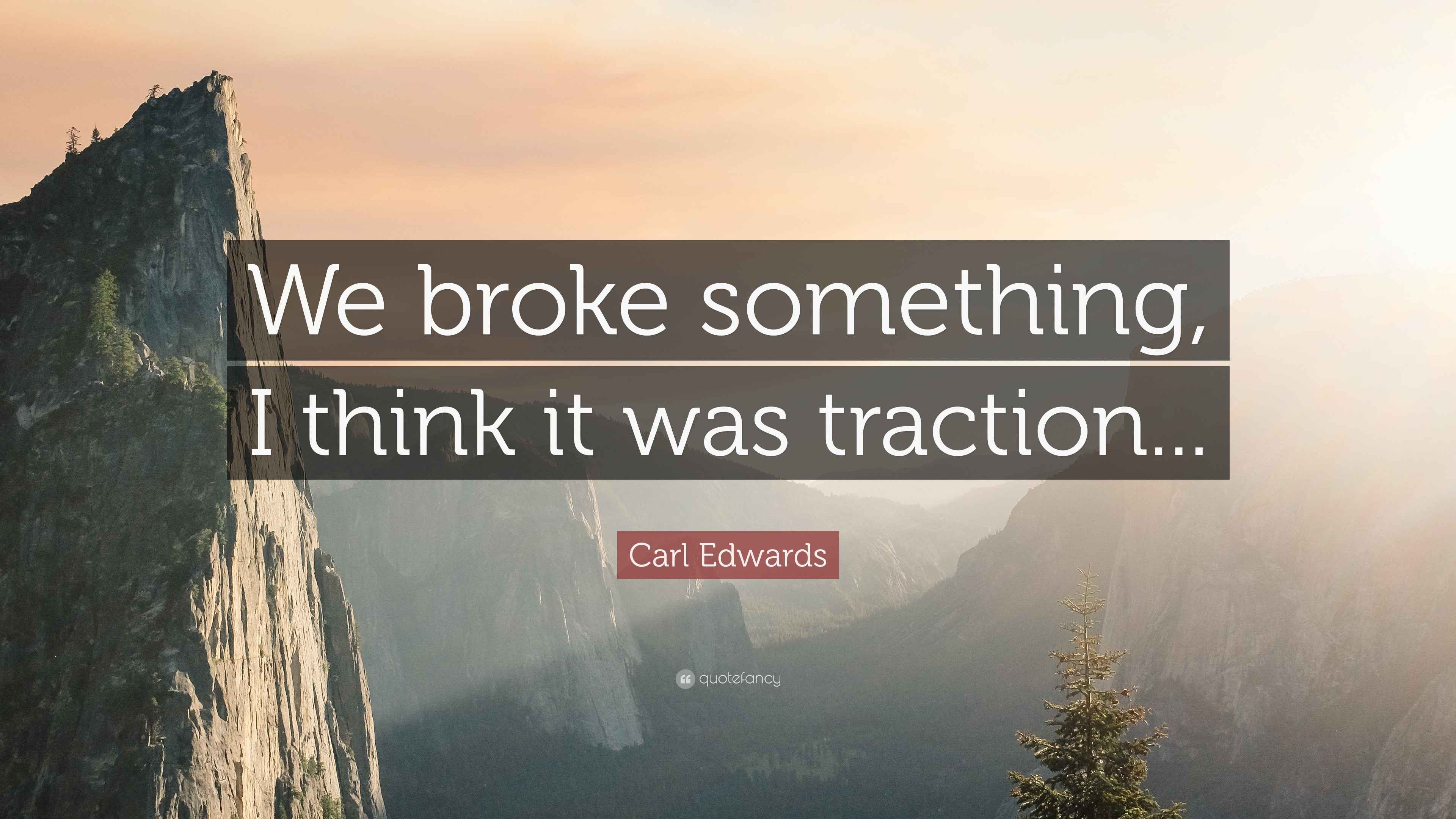 Carl Edwards Quote: “We broke something, I think it was traction...”