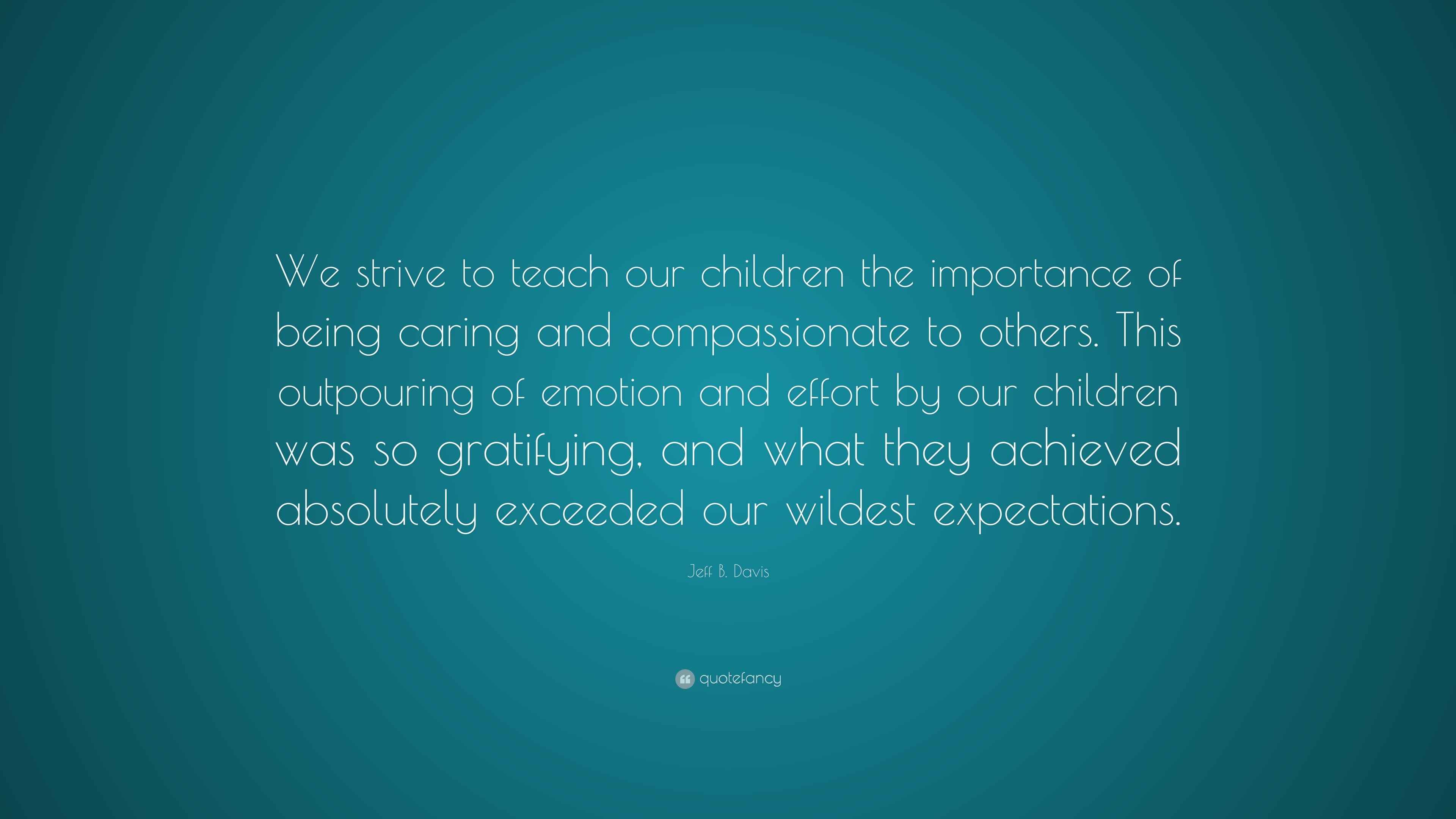 Jeff B. Davis Quote: “We strive to teach our children the importance of ...