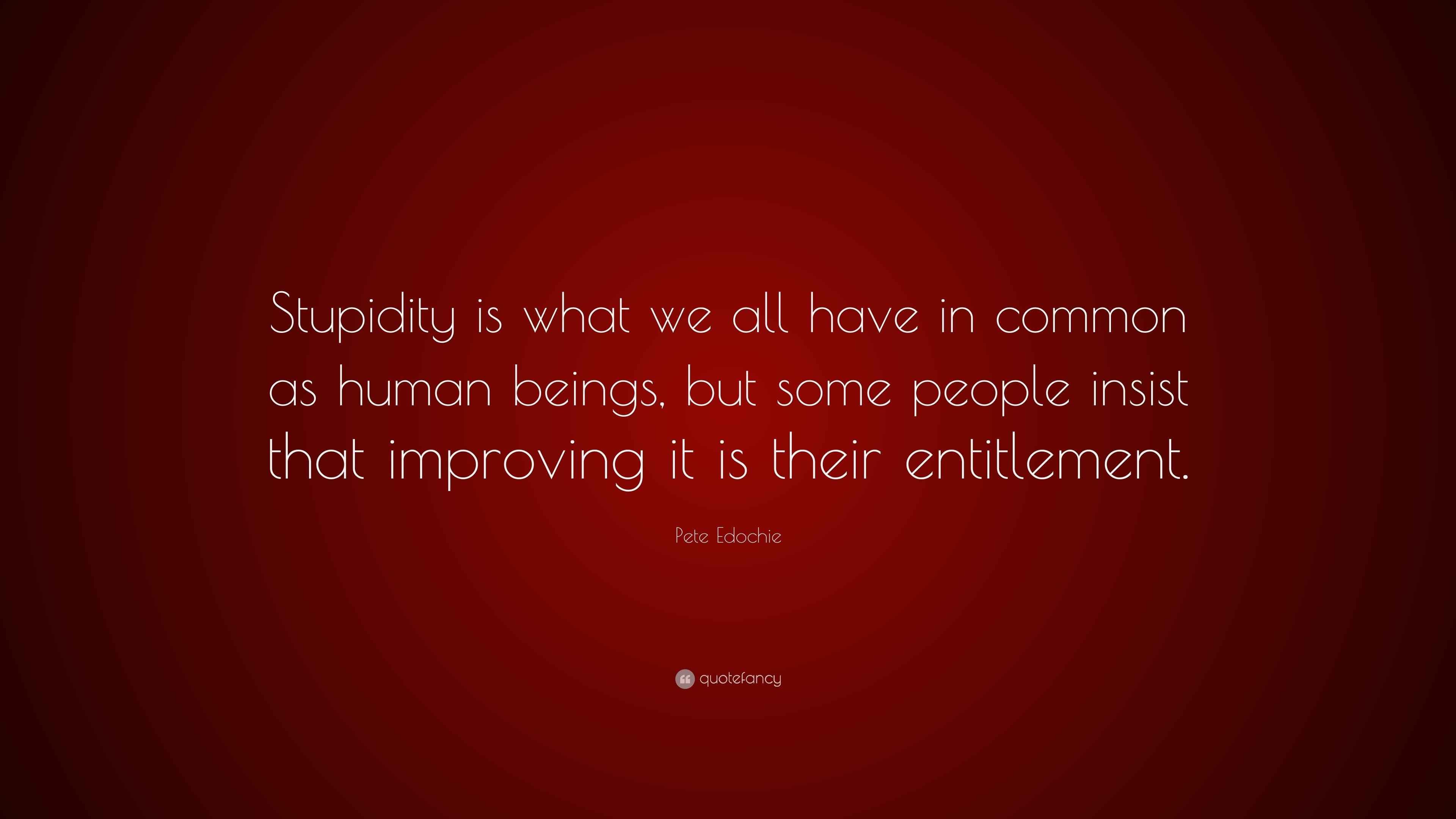 Pete Edochie Quote: “Stupidity is what we all have in common as human ...